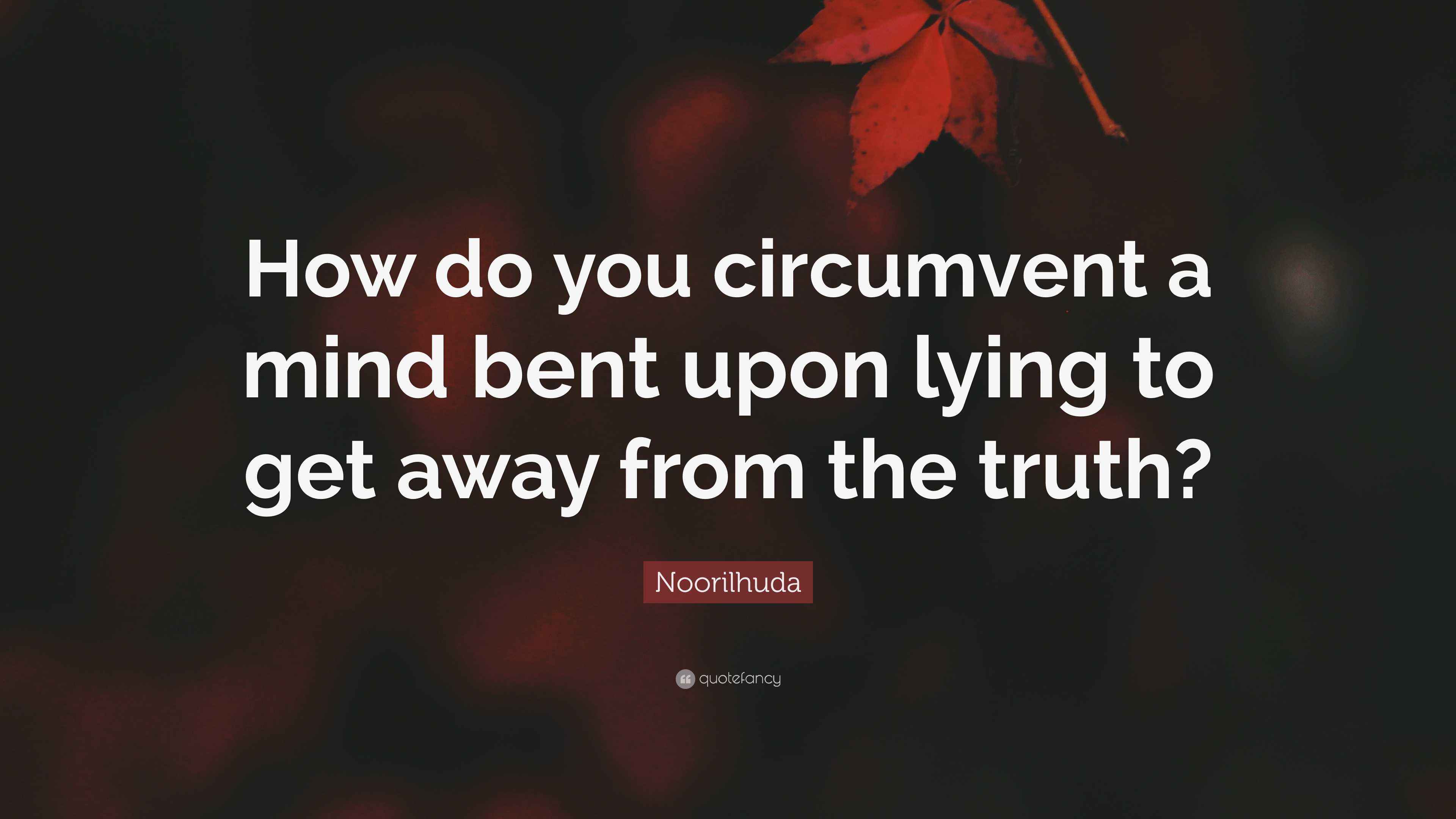 Noorilhuda Quote: “How do you circumvent a mind bent upon lying to get ...