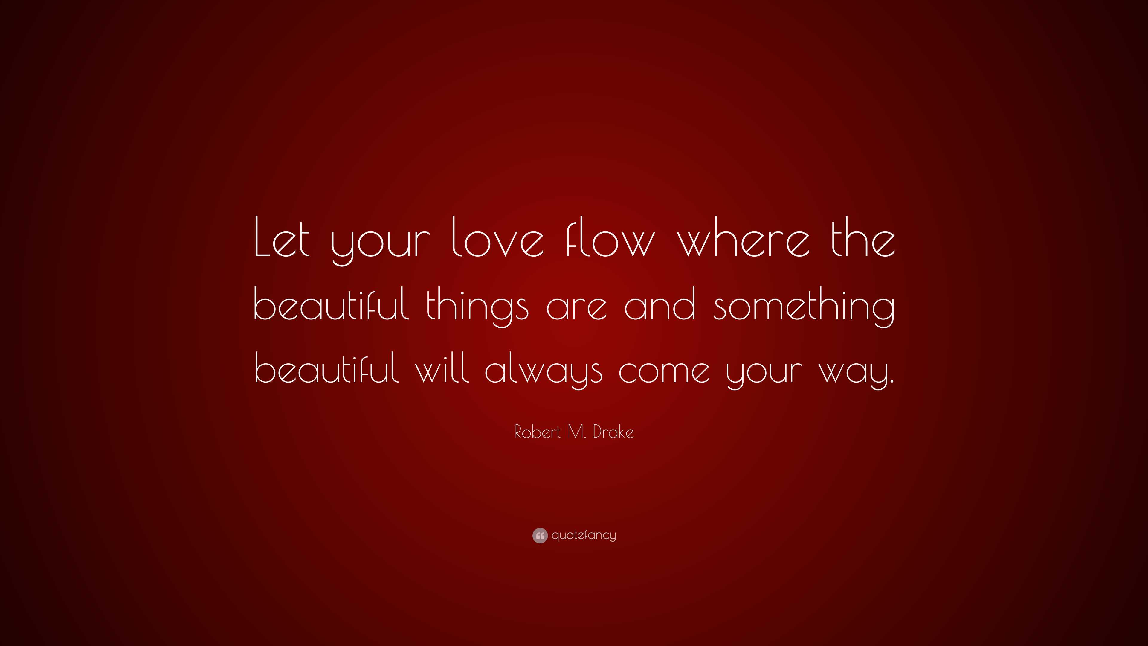 Robert M. Drake Quote: “Let your love flow where the beautiful things ...