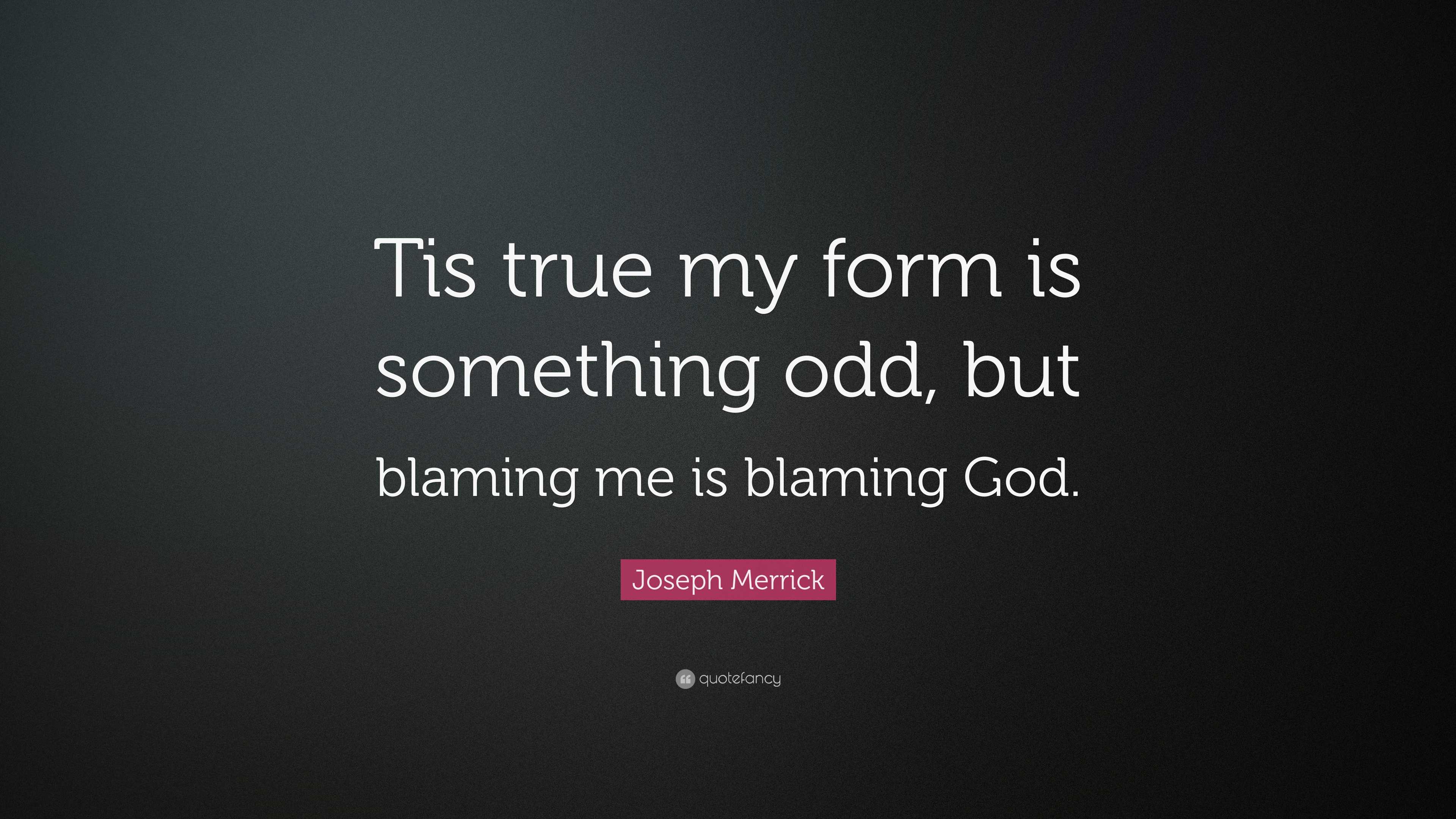 Joseph Merrick Quote: “Tis true my form is something odd, but blaming ...
