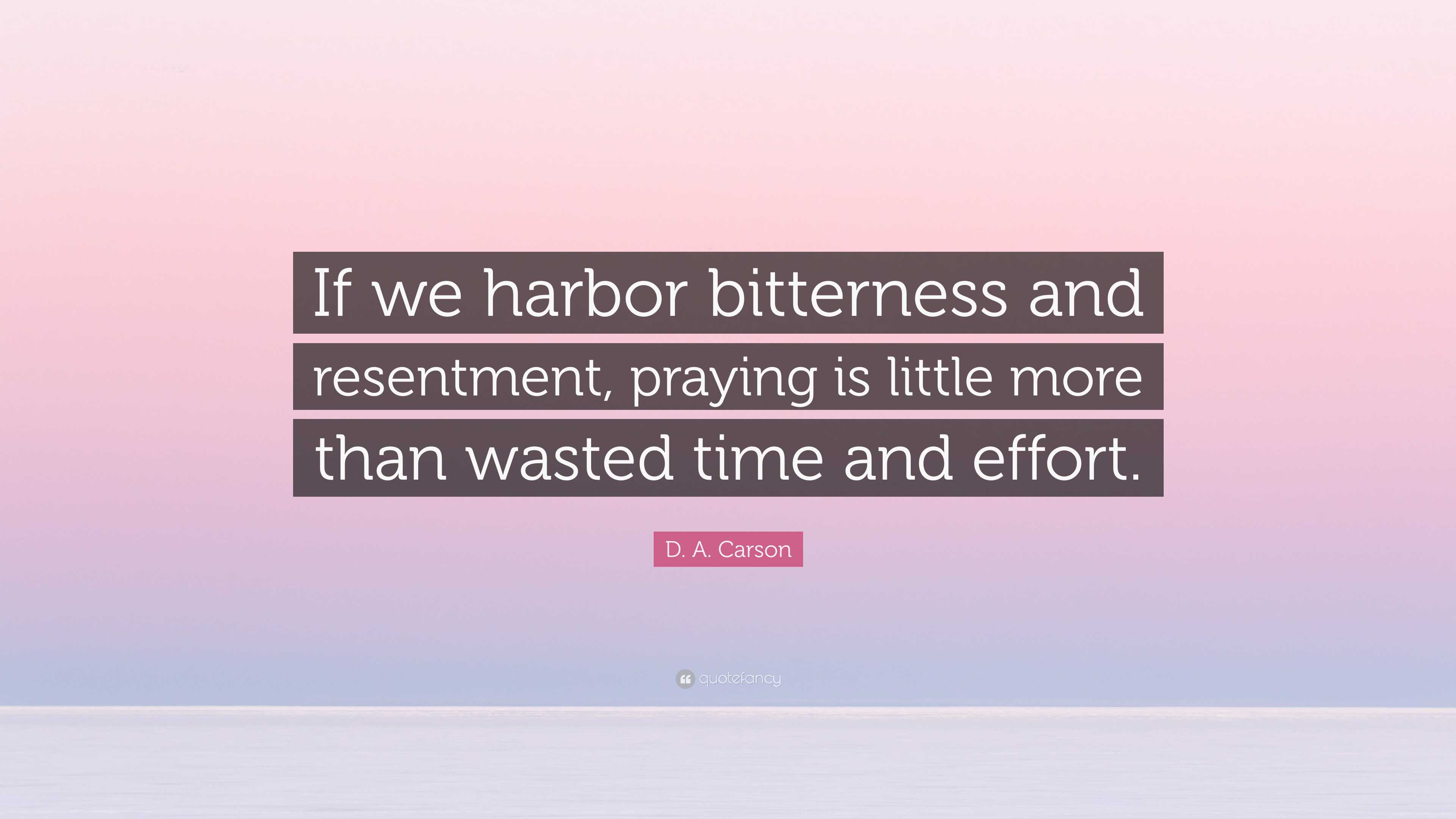 D. A. Carson Quote: “If we harbor bitterness and resentment, praying is ...