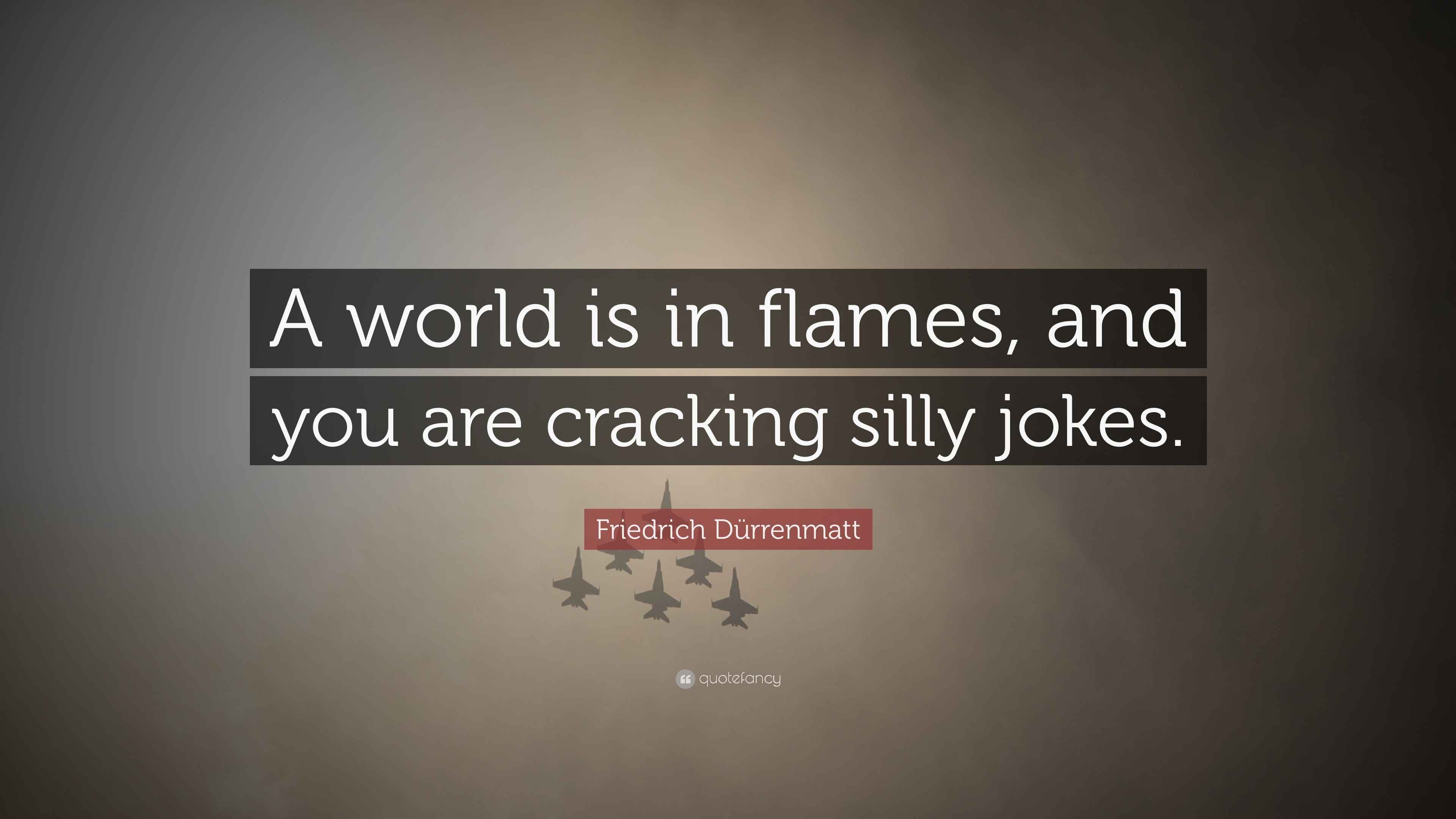 Friedrich Dürrenmatt Quote: “A world is in flames, and you are cracking ...