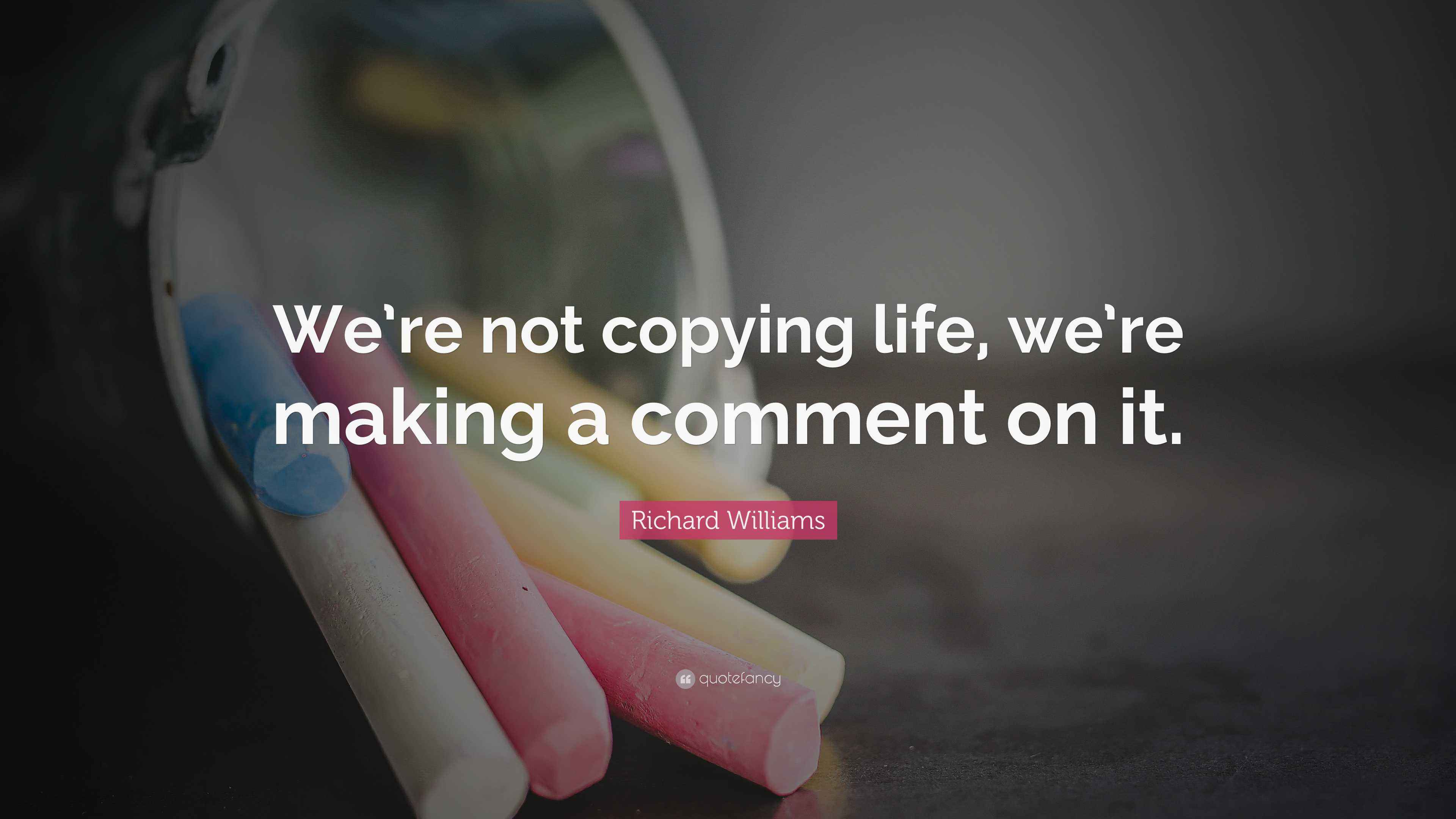 Richard Williams Quote: “We’re not copying life, we’re making a comment ...