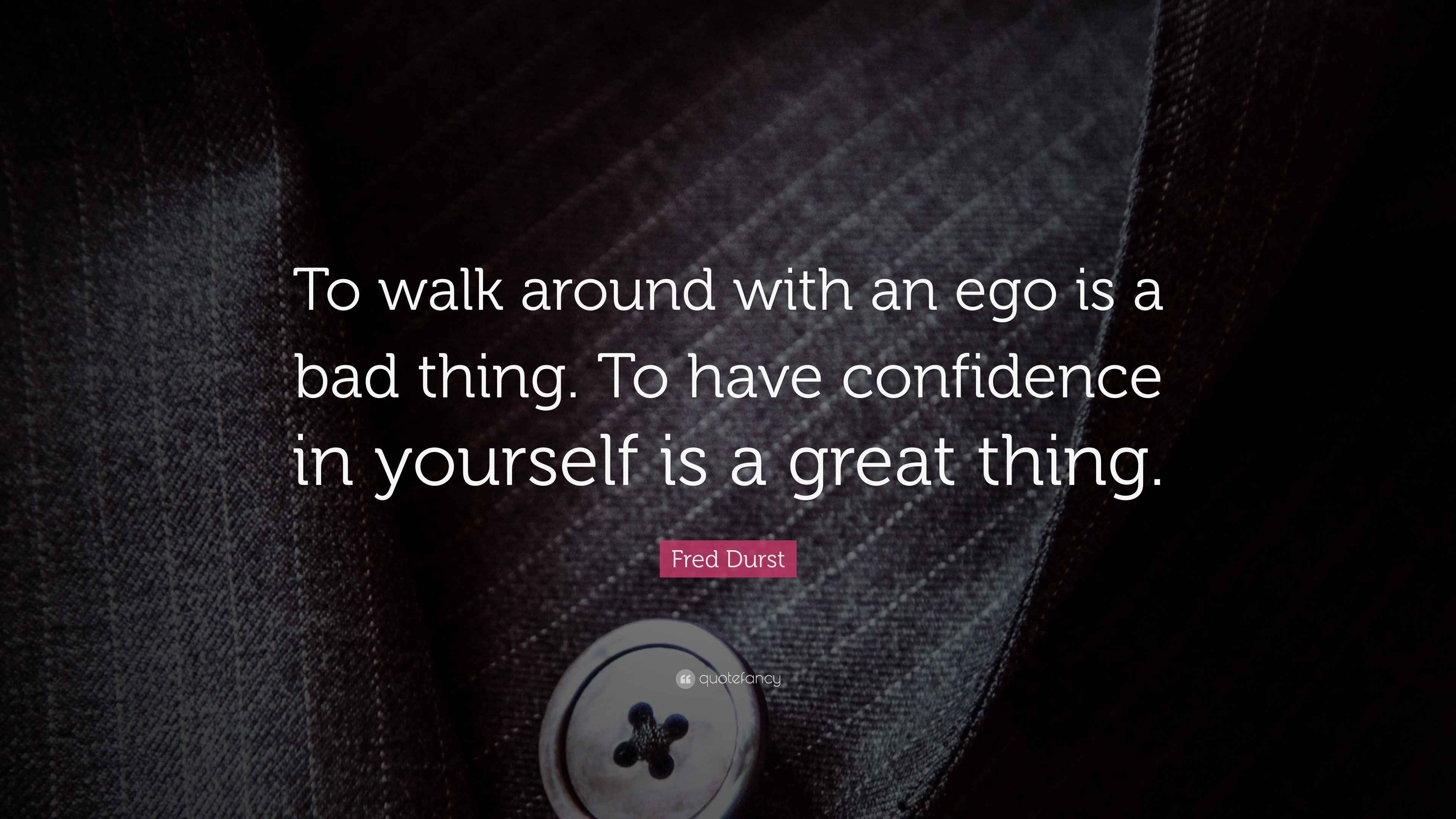 Fred Durst Quote: “To walk around with an ego is a bad thing. To have ...