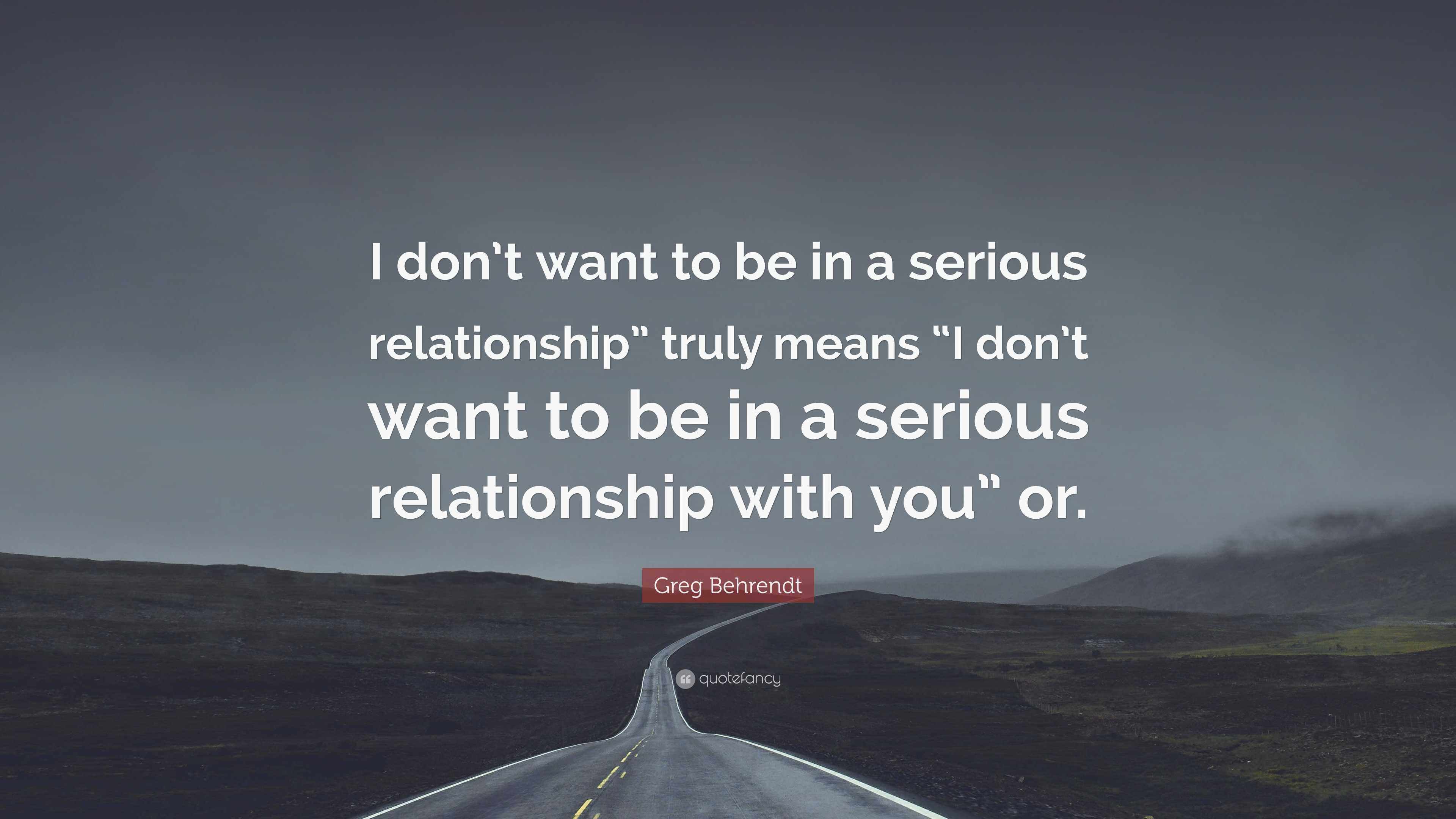 Greg Behrendt Quote: “I don’t want to be in a serious relationship ...