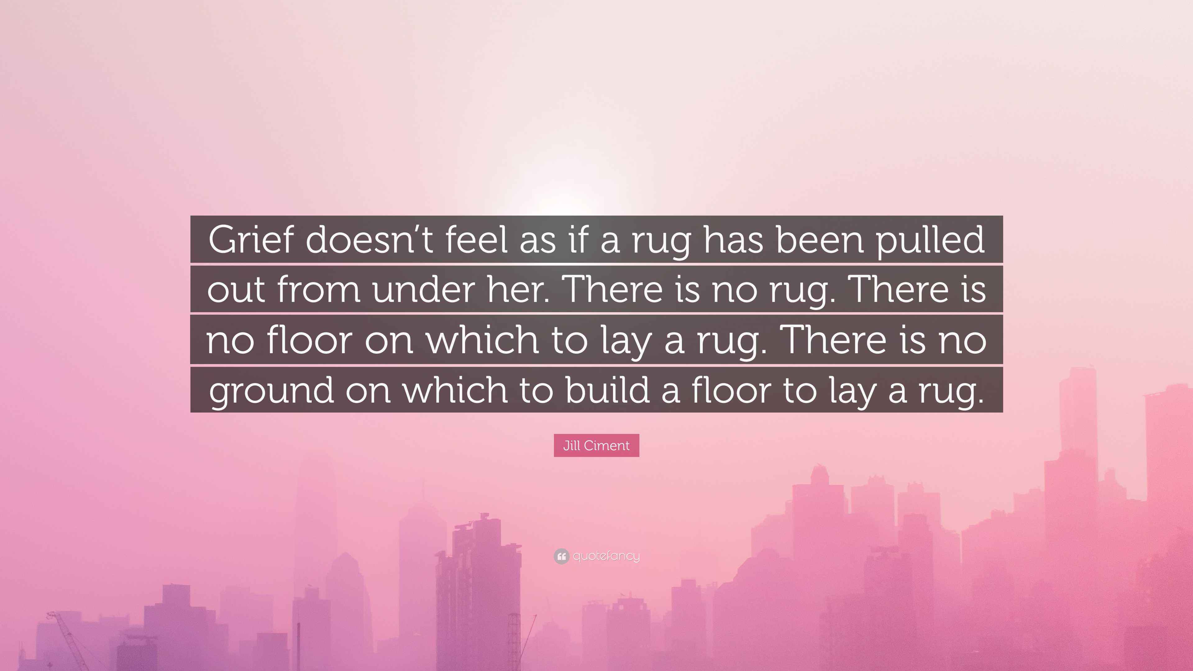Jill Ciment Quote: “Grief doesn’t feel as if a rug has been pulled out ...