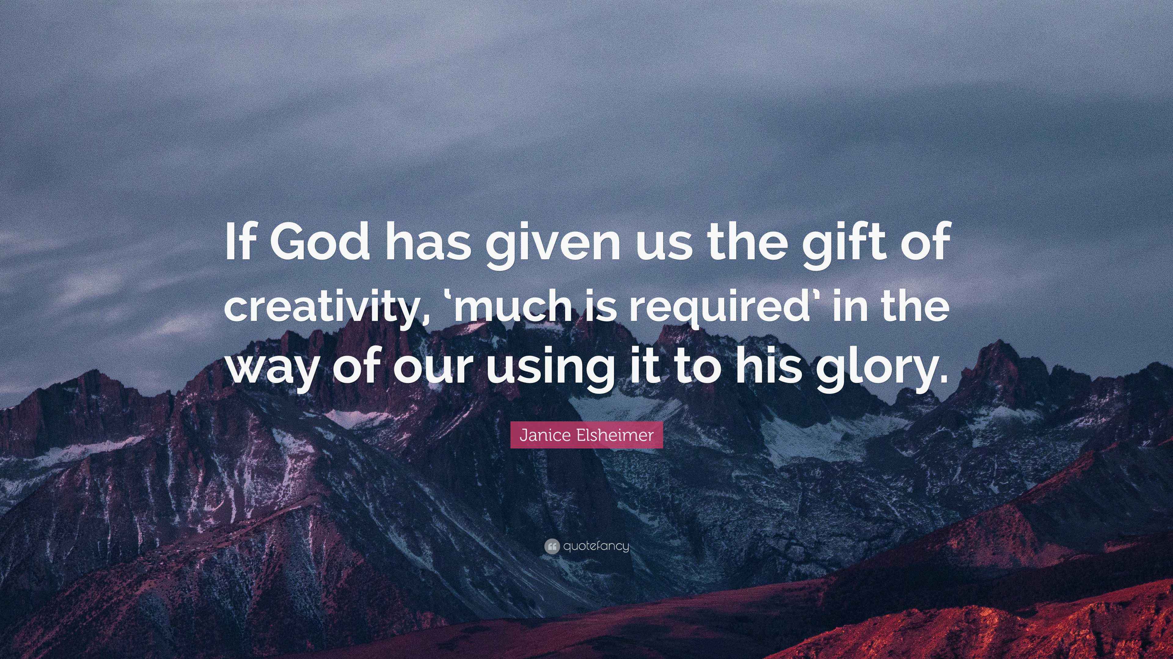 Janice Elsheimer Quote: “If God has given us the gift of creativity ...
