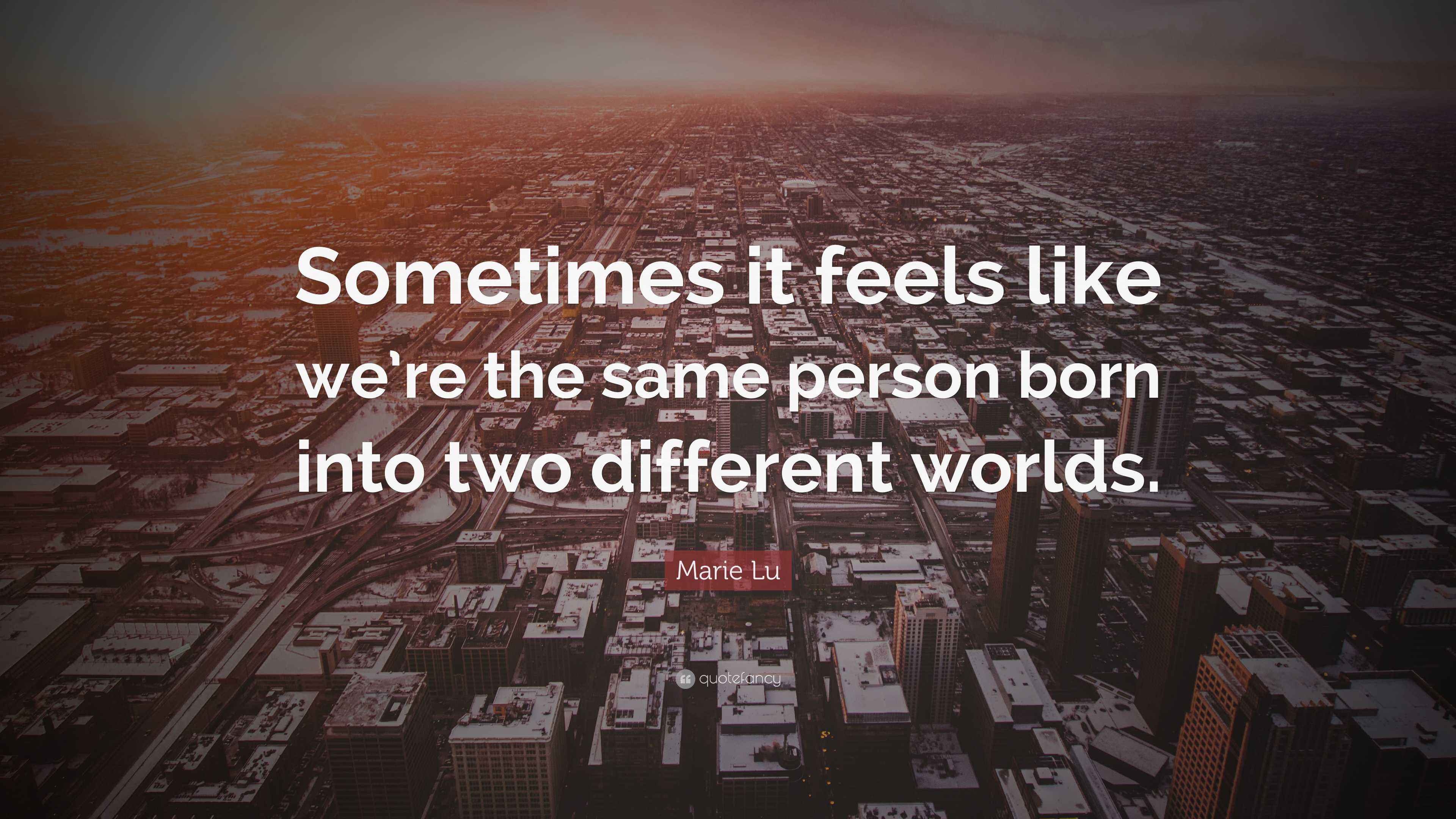 Marie Lu Quote: “Sometimes it feels like we’re the same person born ...