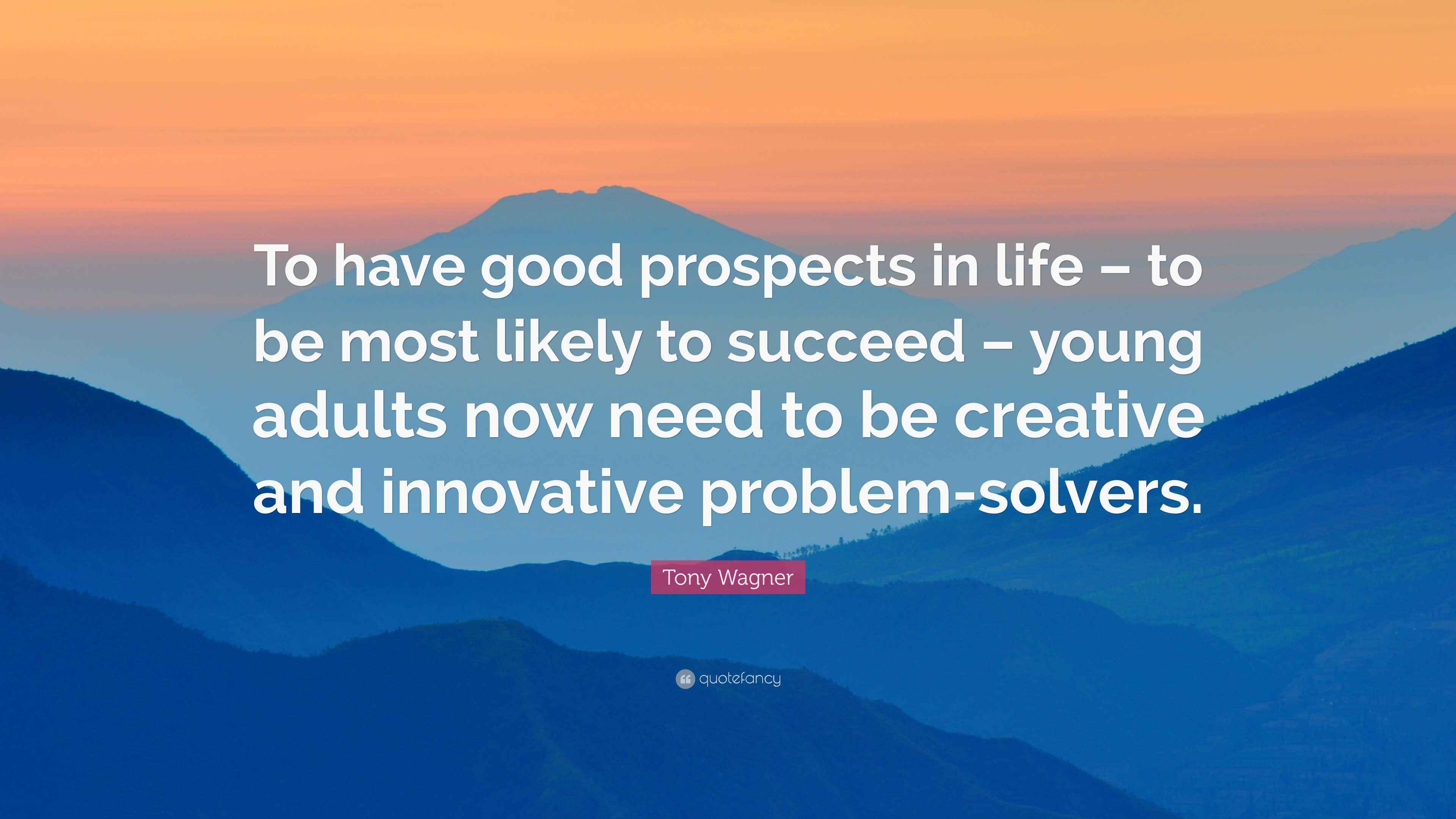 Tony Wagner Quote: “To have good prospects in life – to be most likely ...