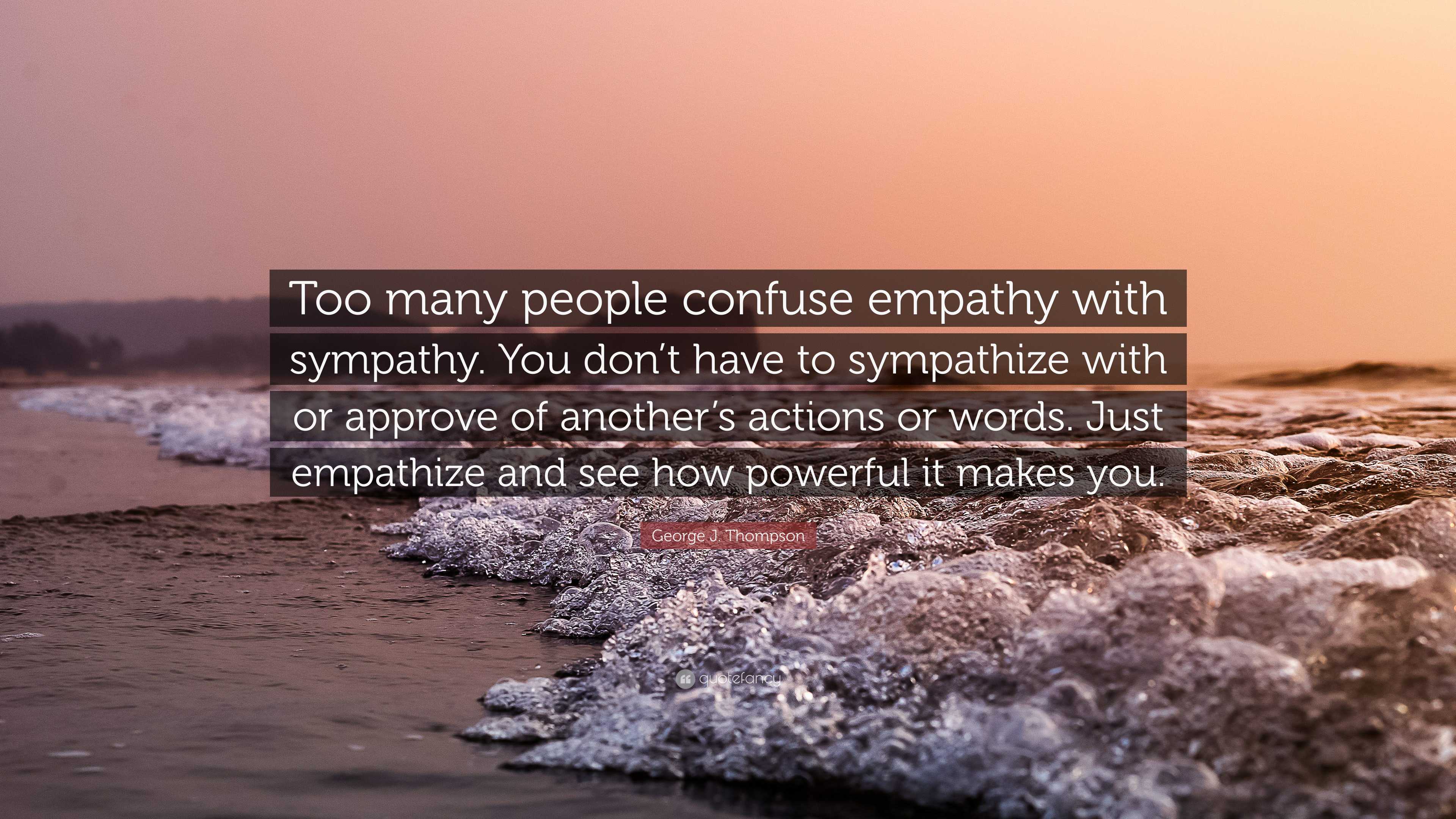 George J. Thompson Quote: “Too many people confuse empathy with ...