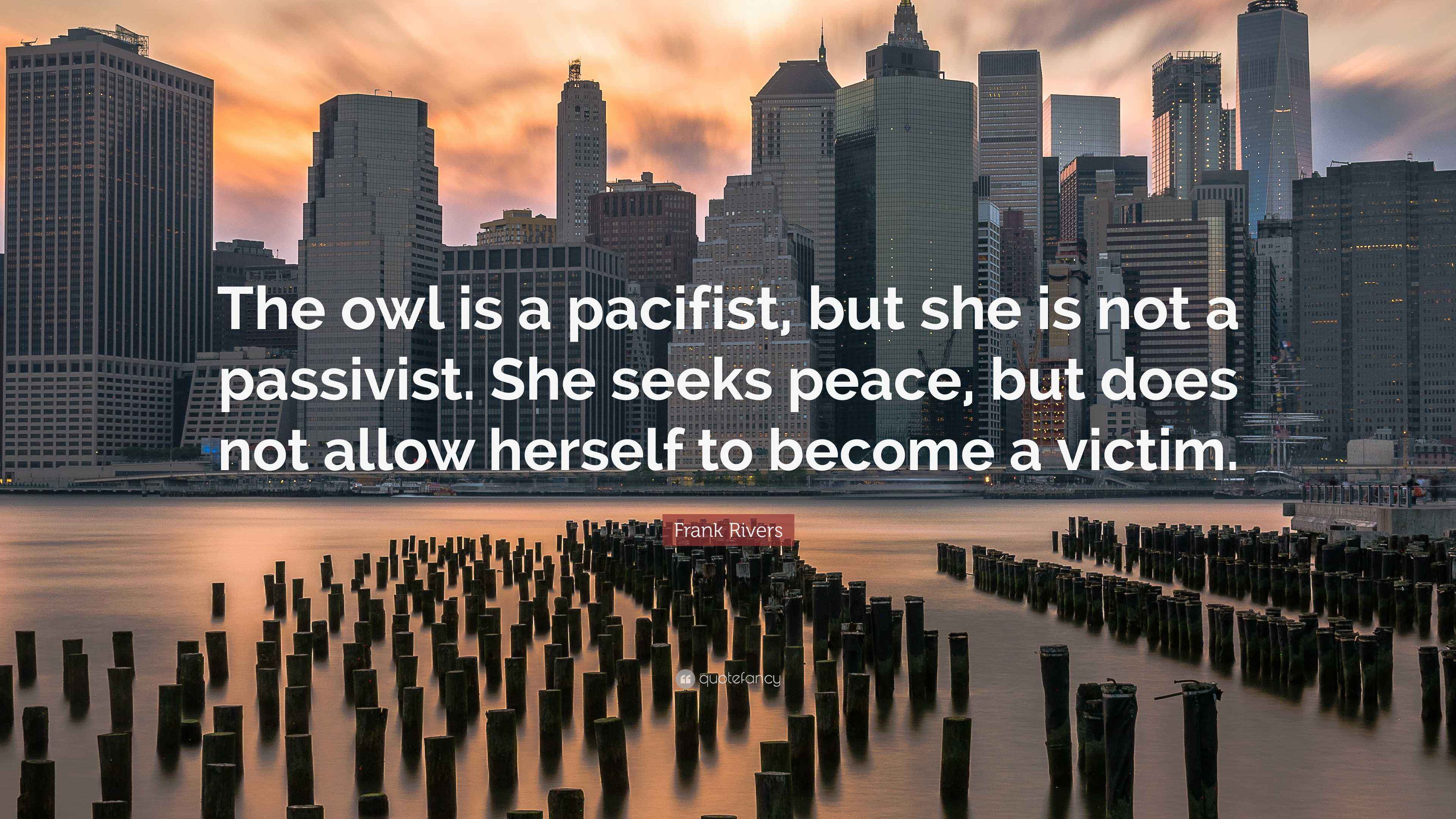 Frank Rivers Quote: “The owl is a pacifist, but she is not a passivist ...