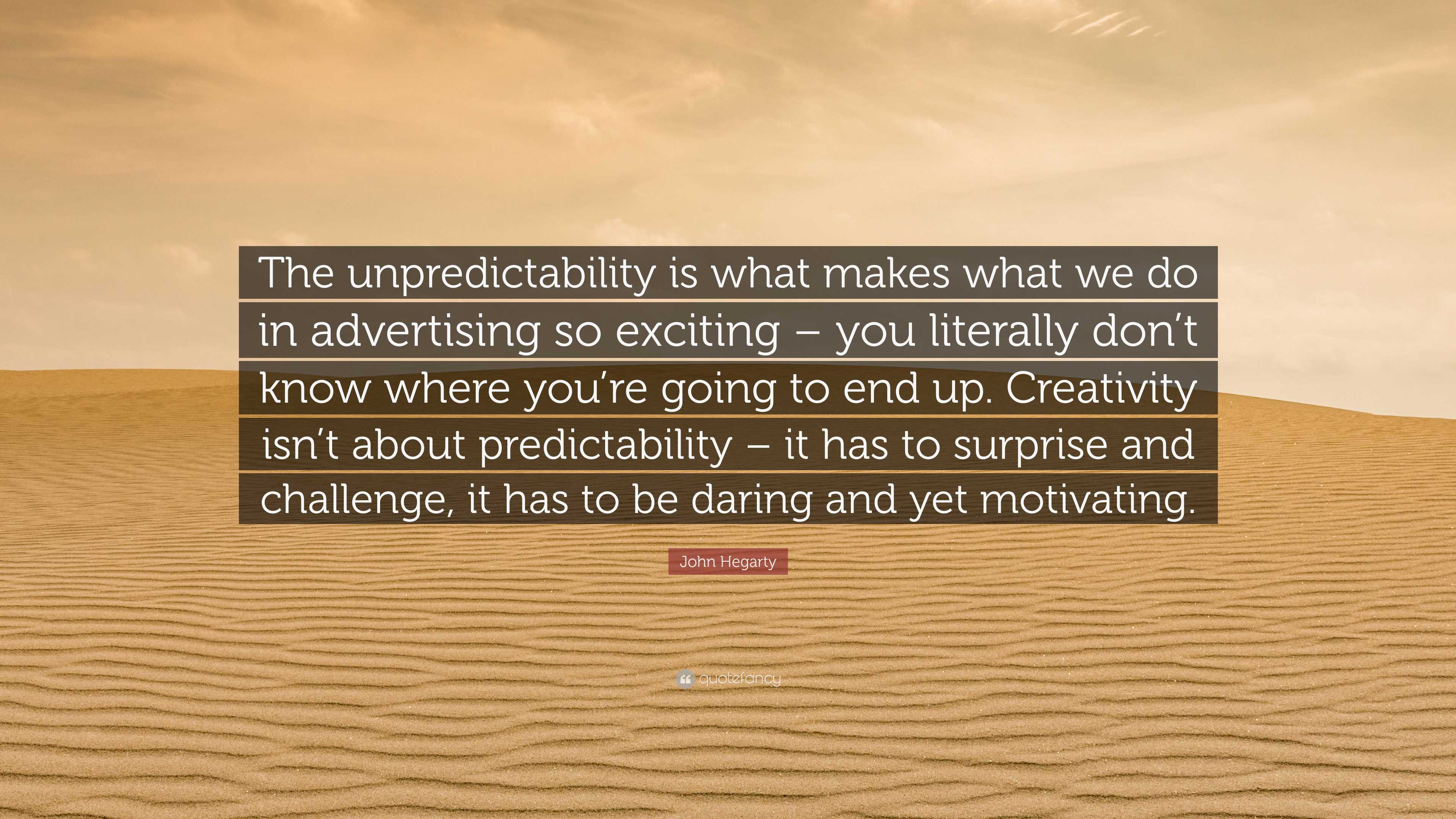 John Hegarty Quote: “The unpredictability is what makes what we do in ...