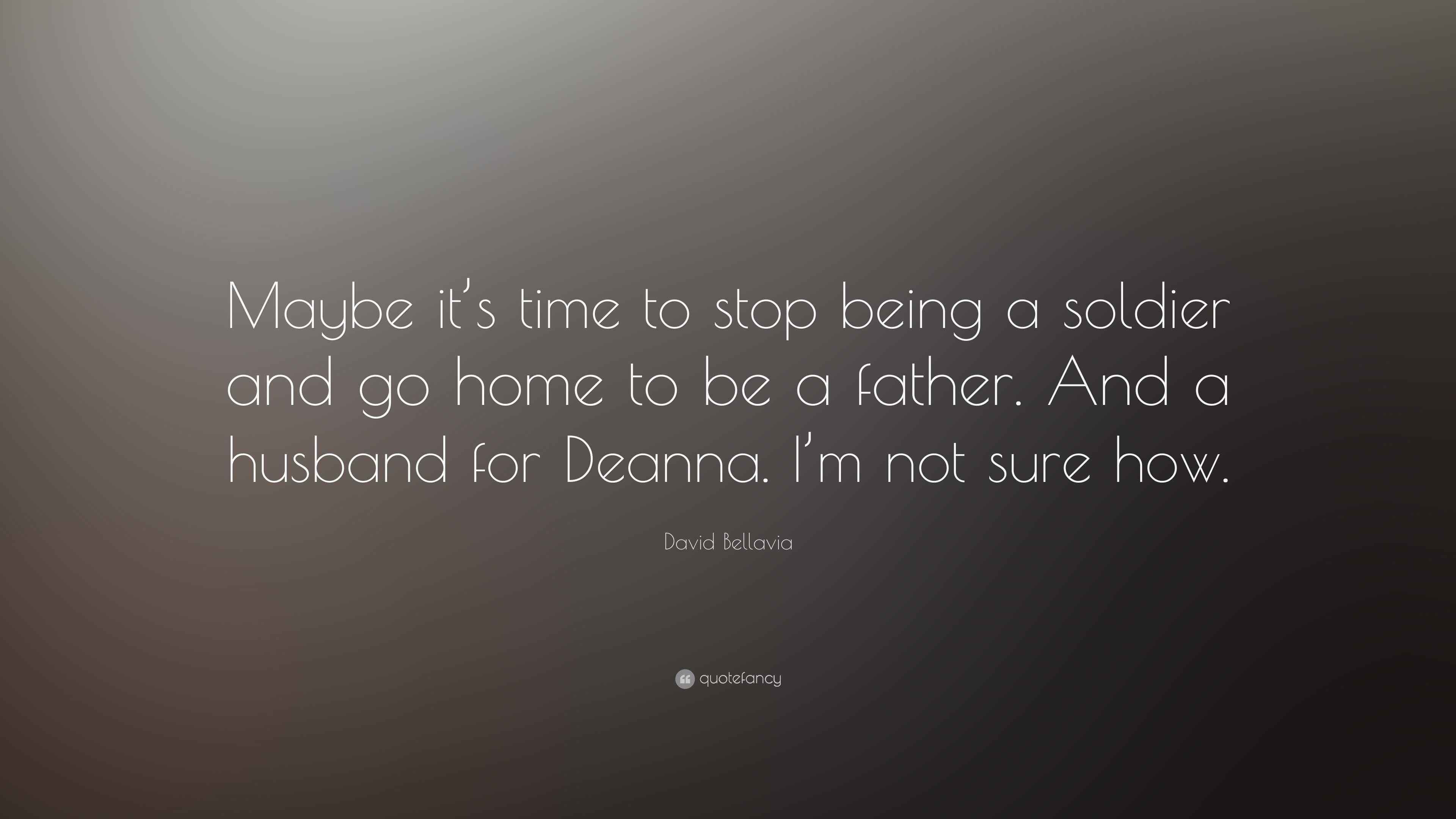 David Bellavia Quote: “Maybe it’s time to stop being a soldier and go ...
