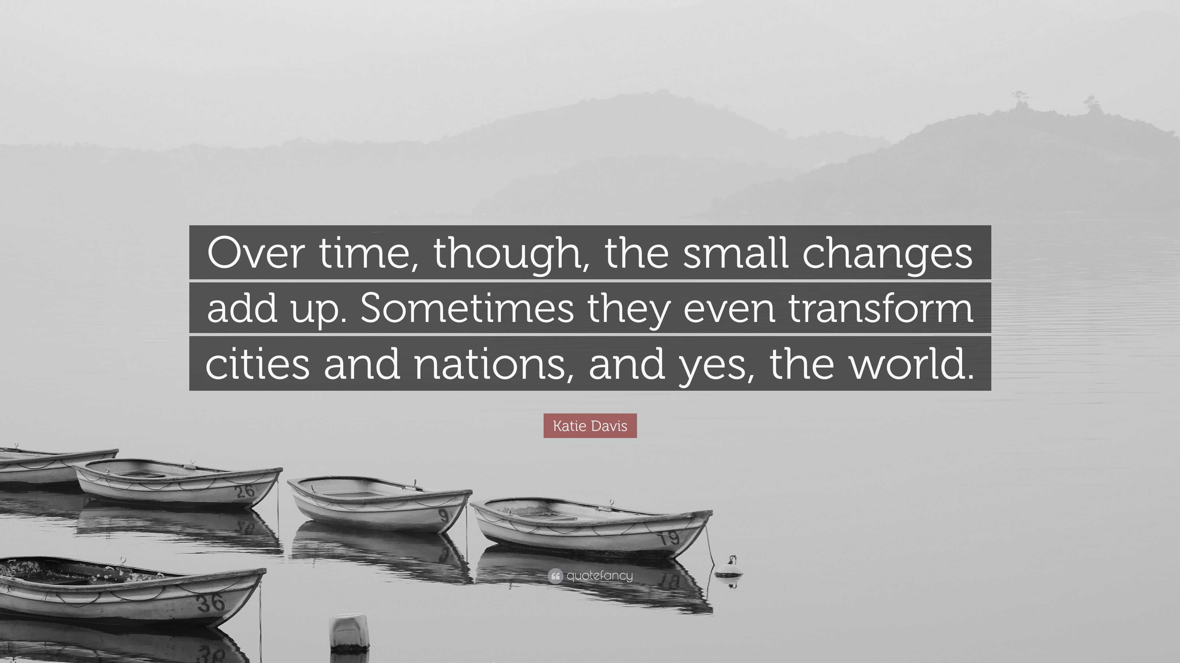 Katie Davis Quote: “Over time, though, the small changes add up ...