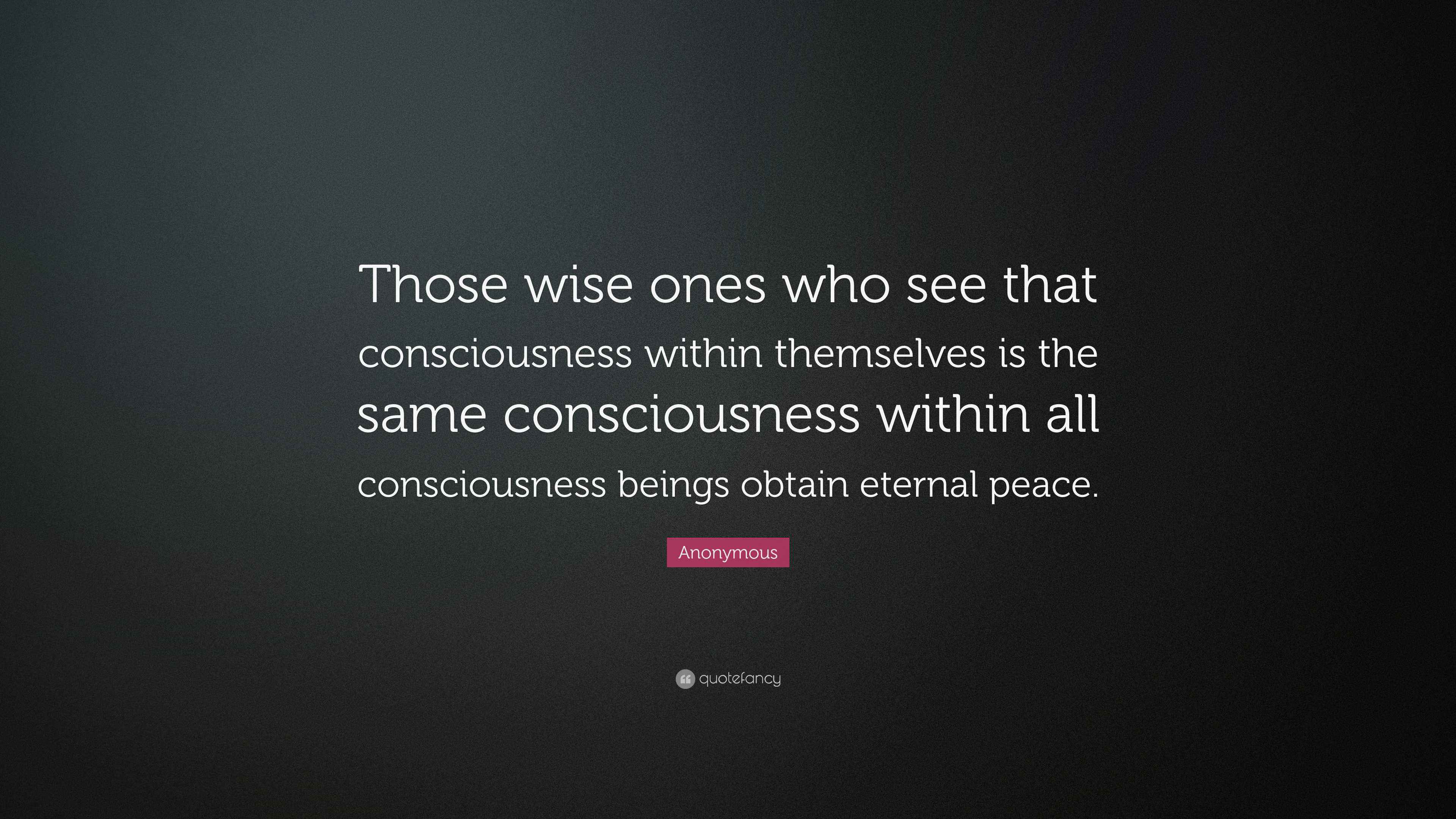 Anonymous Quote: “Those wise ones who see that consciousness within ...