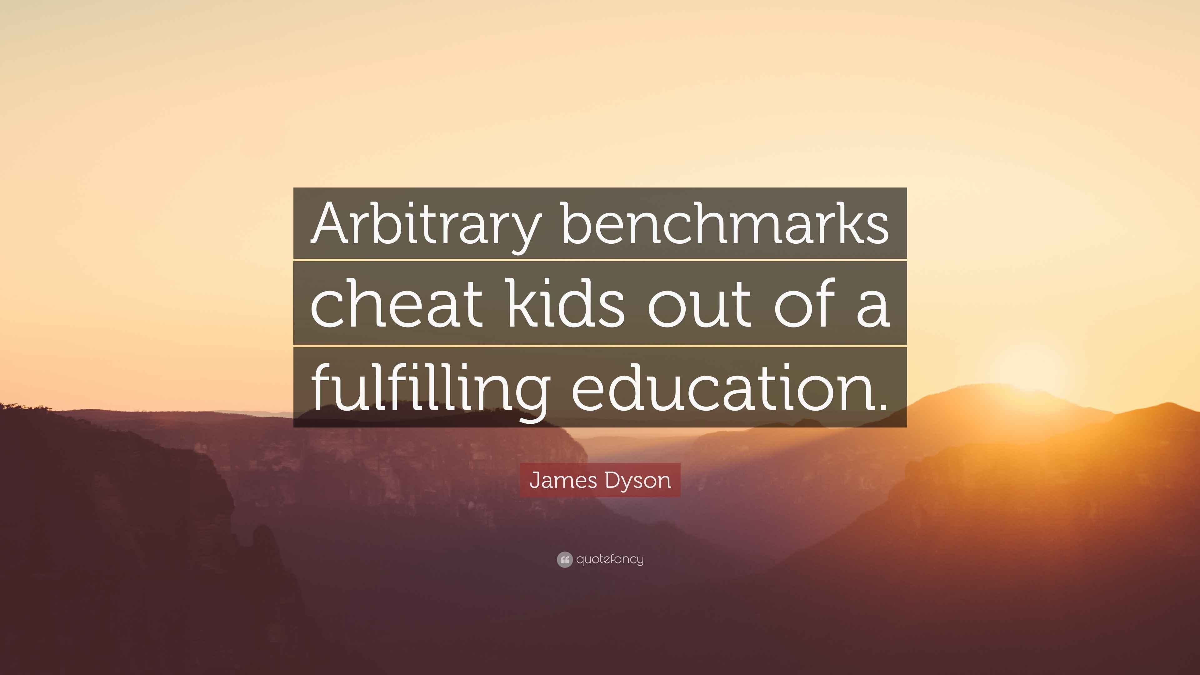 James Dyson Quote: “Arbitrary benchmarks cheat kids out of a fulfilling ...
