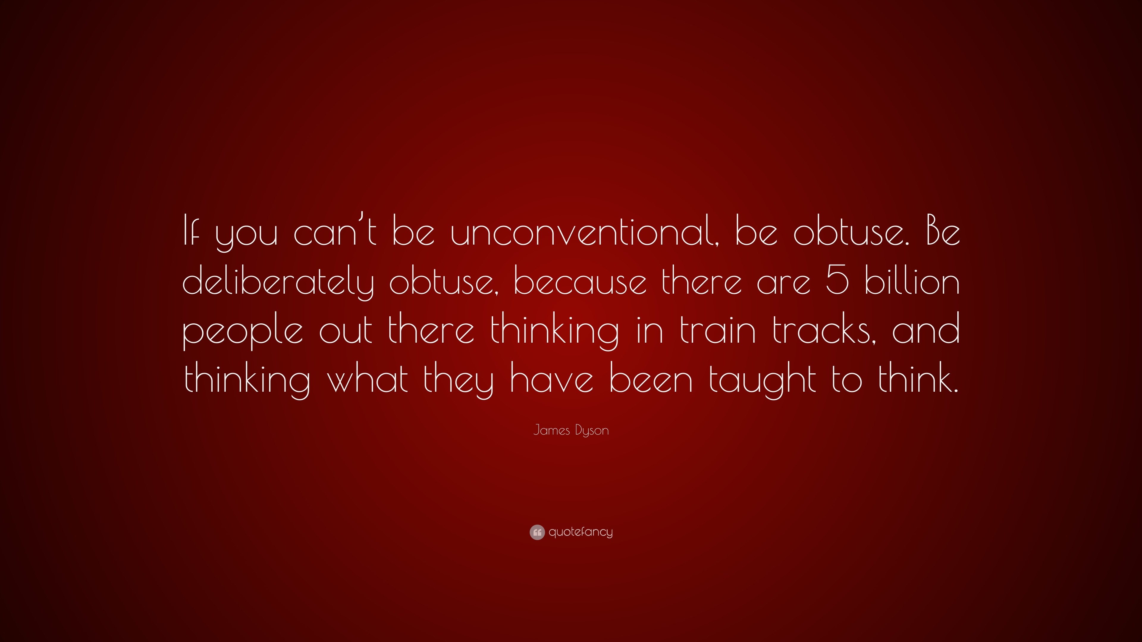 James Dyson Quote: “If you can’t be unconventional, be obtuse. Be ...
