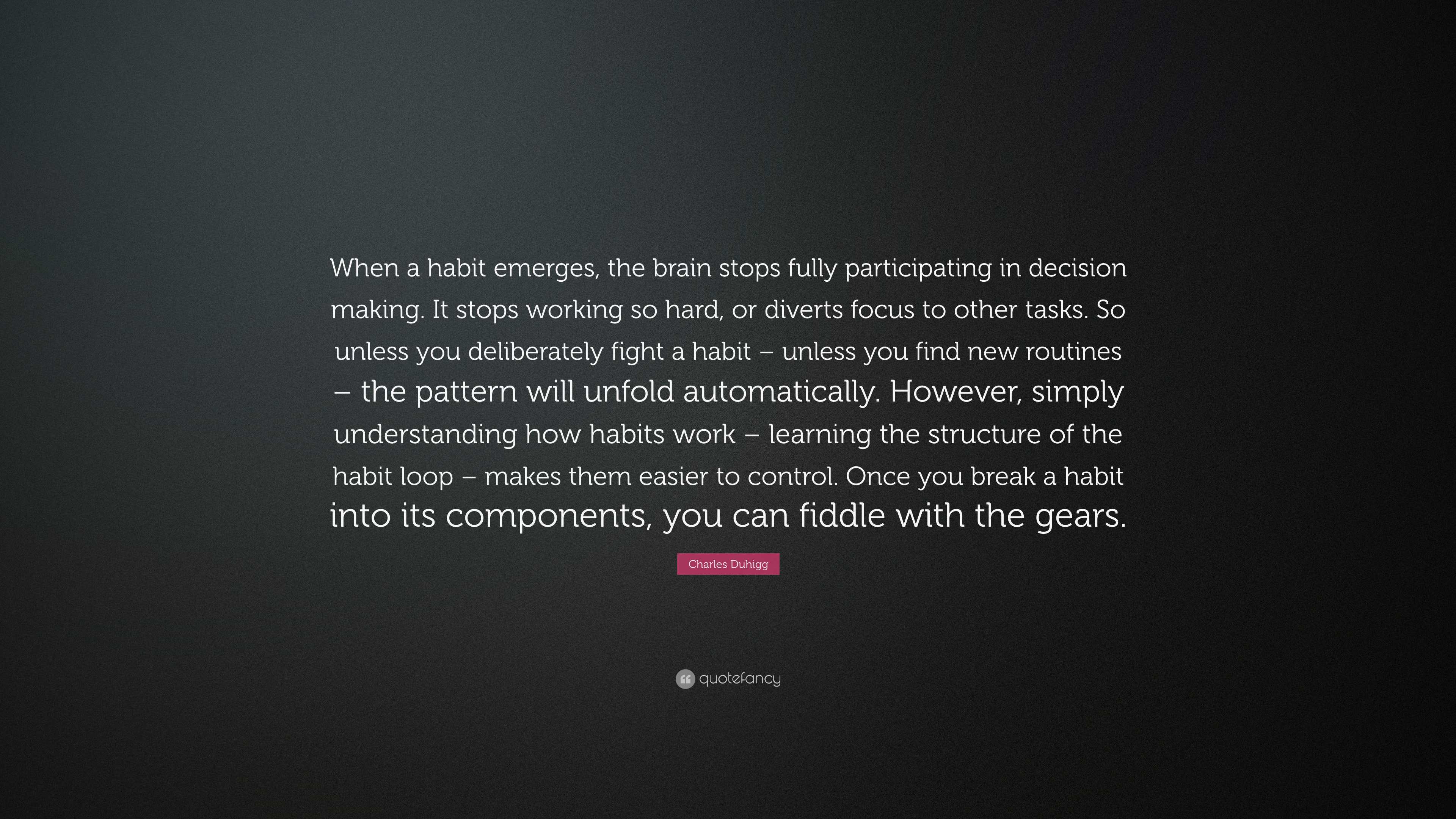 Charles Duhigg Quote: “When a habit emerges, the brain stops fully ...