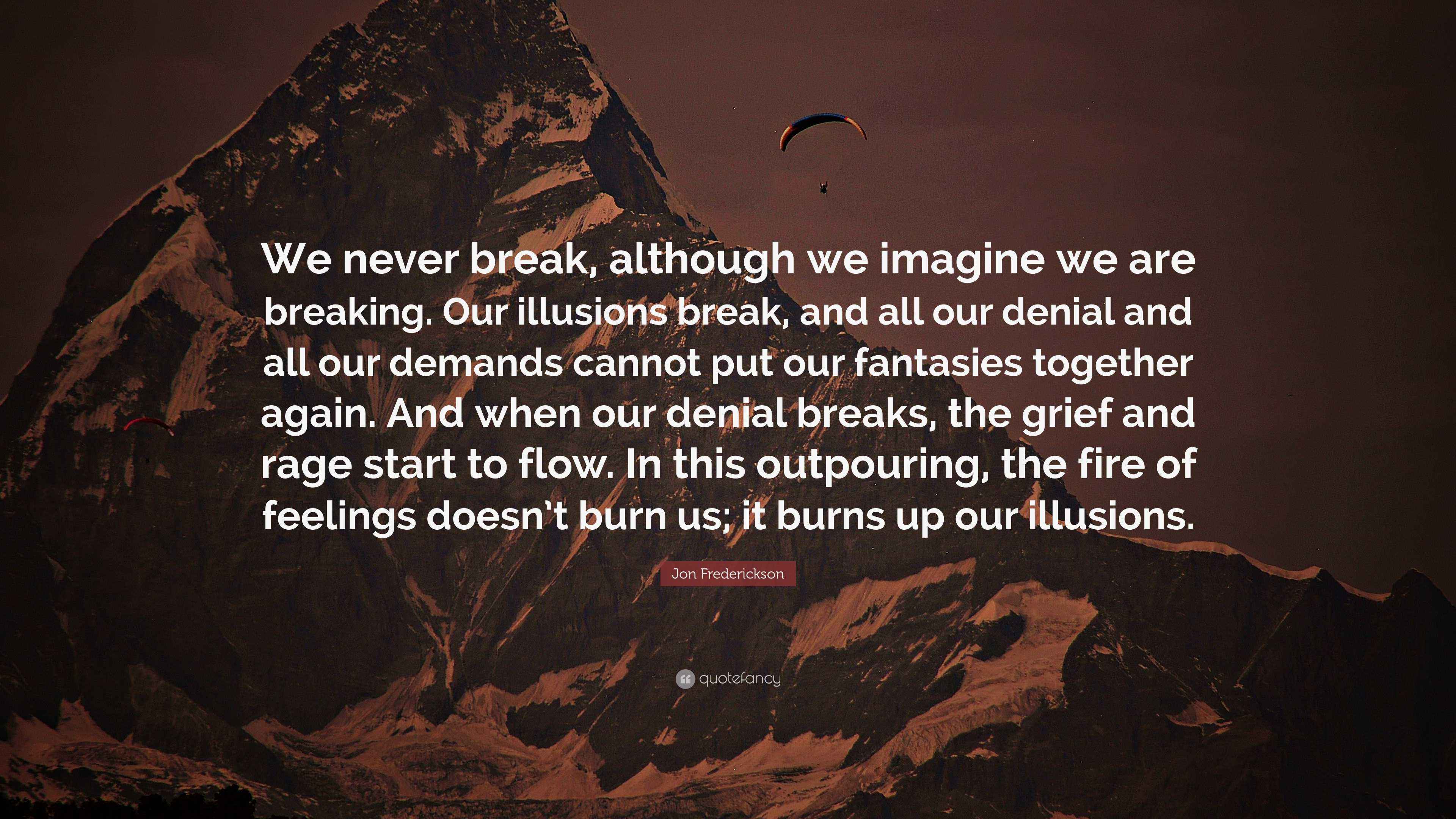 Jon Frederickson Quote: “We never break, although we imagine we are ...