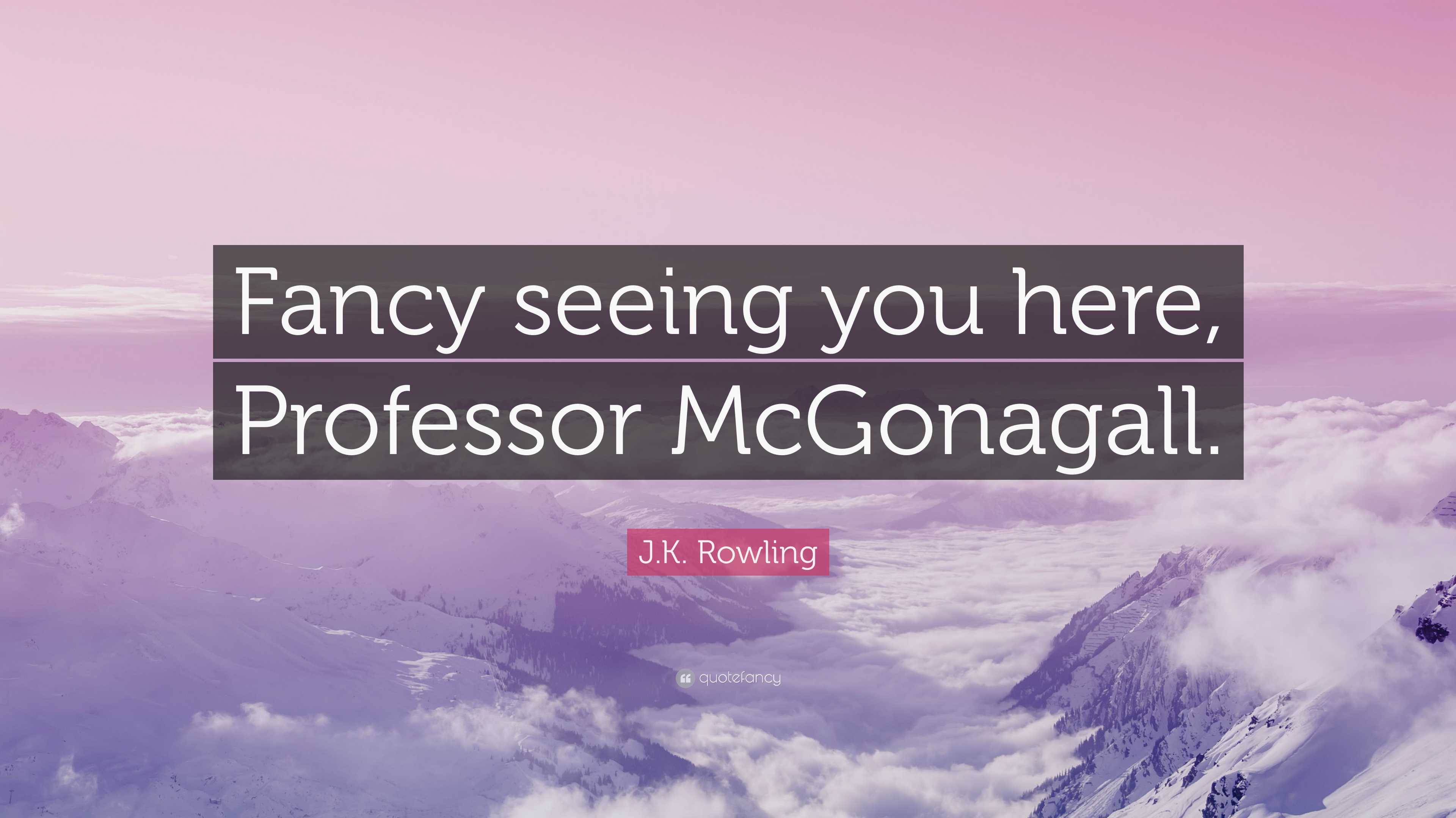 J.K. Rowling Quote: “Fancy seeing you here, Professor McGonagall.”