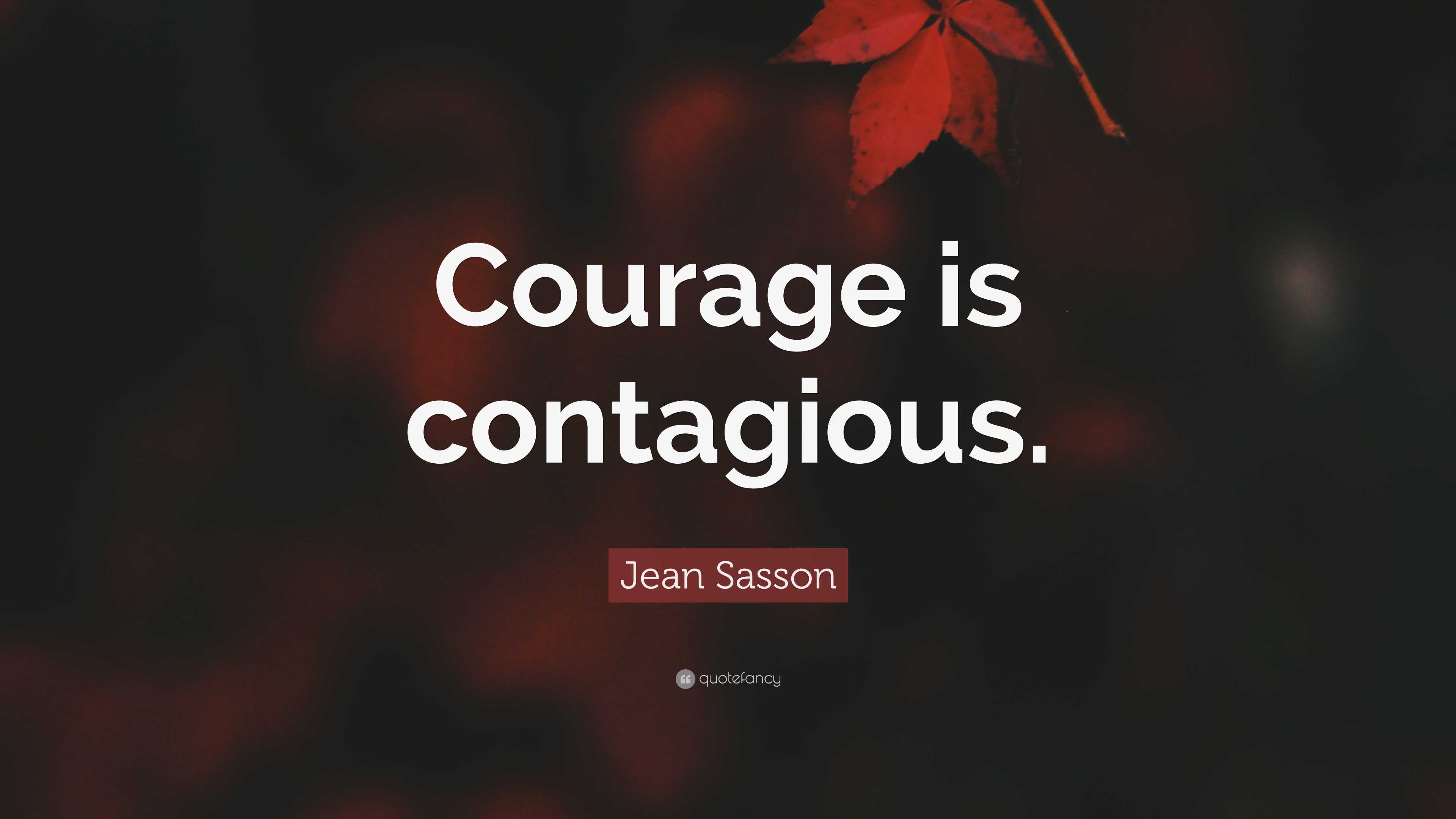 Jean Sasson Quote: “Courage is contagious.”