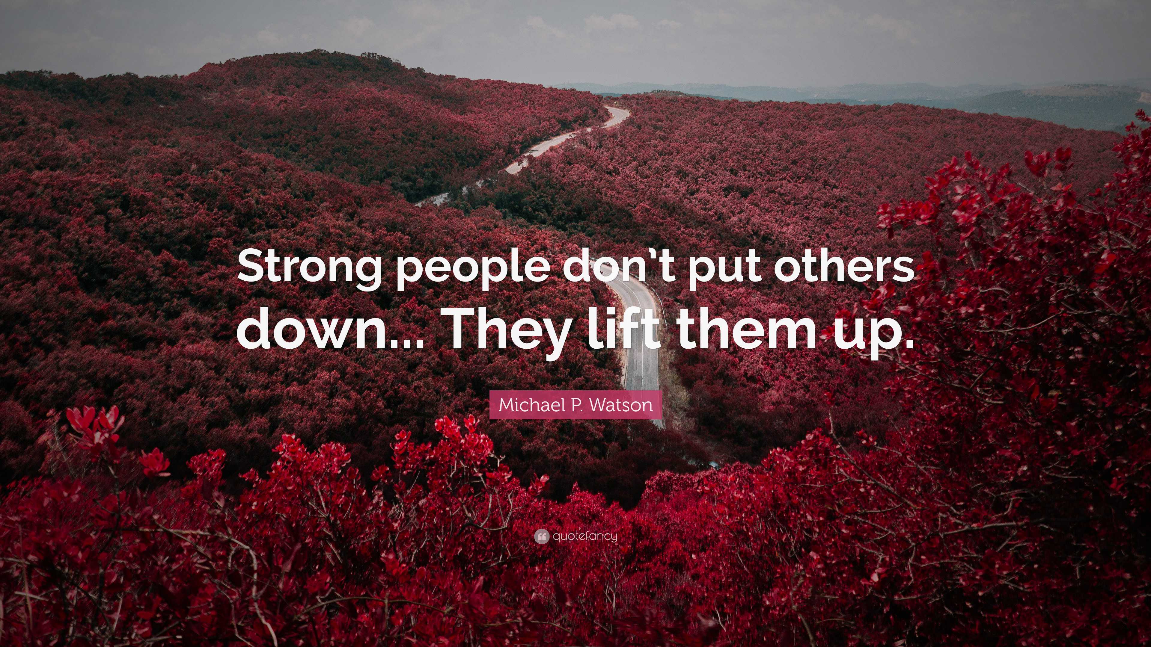Michael P. Watson Quote: “Strong people don’t put others down... They ...