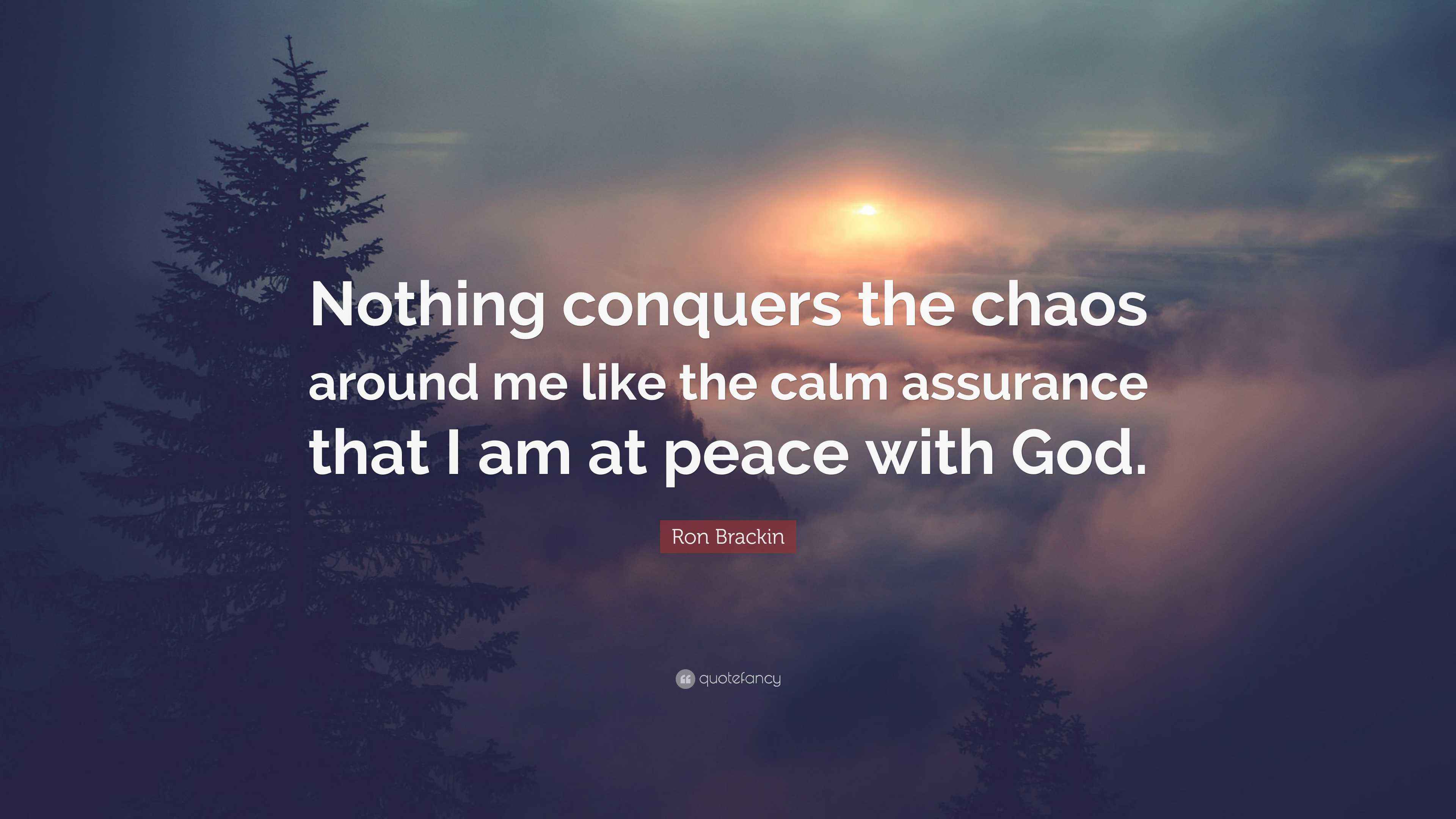 Ron Brackin Quote: “Nothing conquers the chaos around me like the calm ...