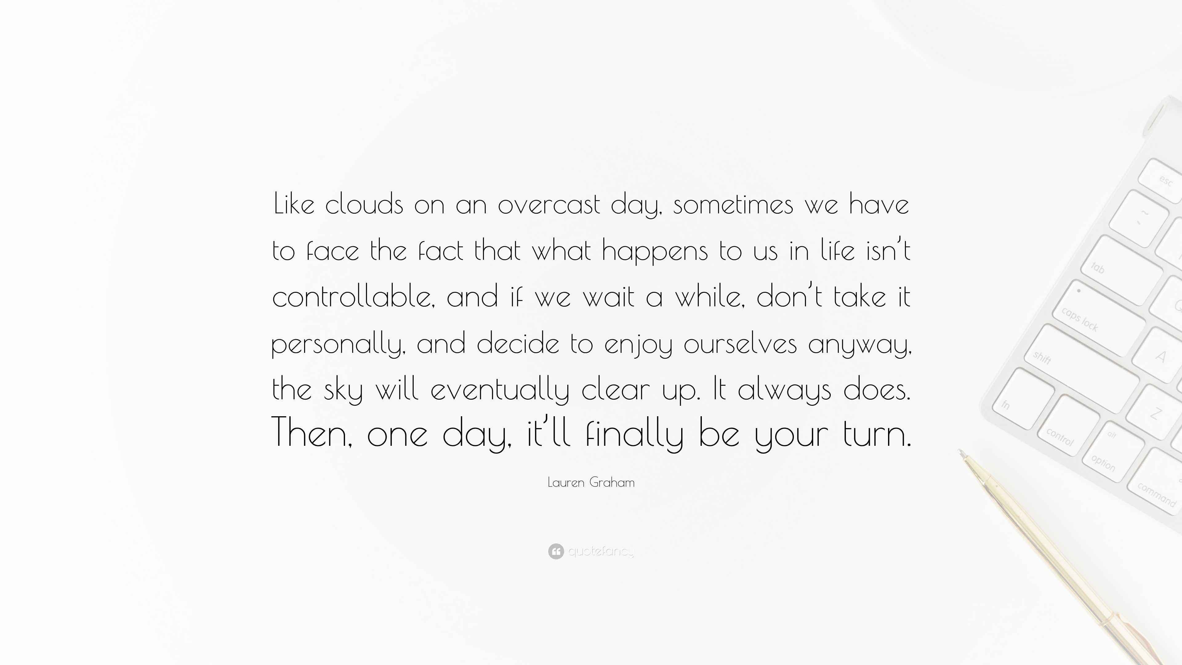Lauren Graham Quote: “Like clouds on an overcast day, sometimes we have ...