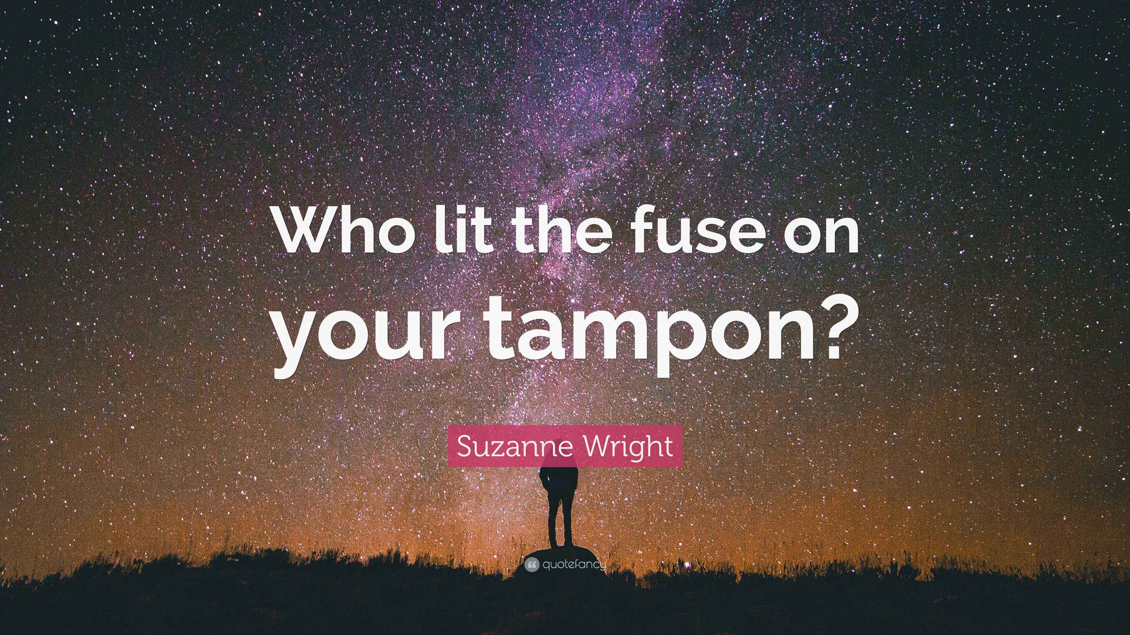 Suzanne Wright Quote: “Who lit the fuse on your tampon?”