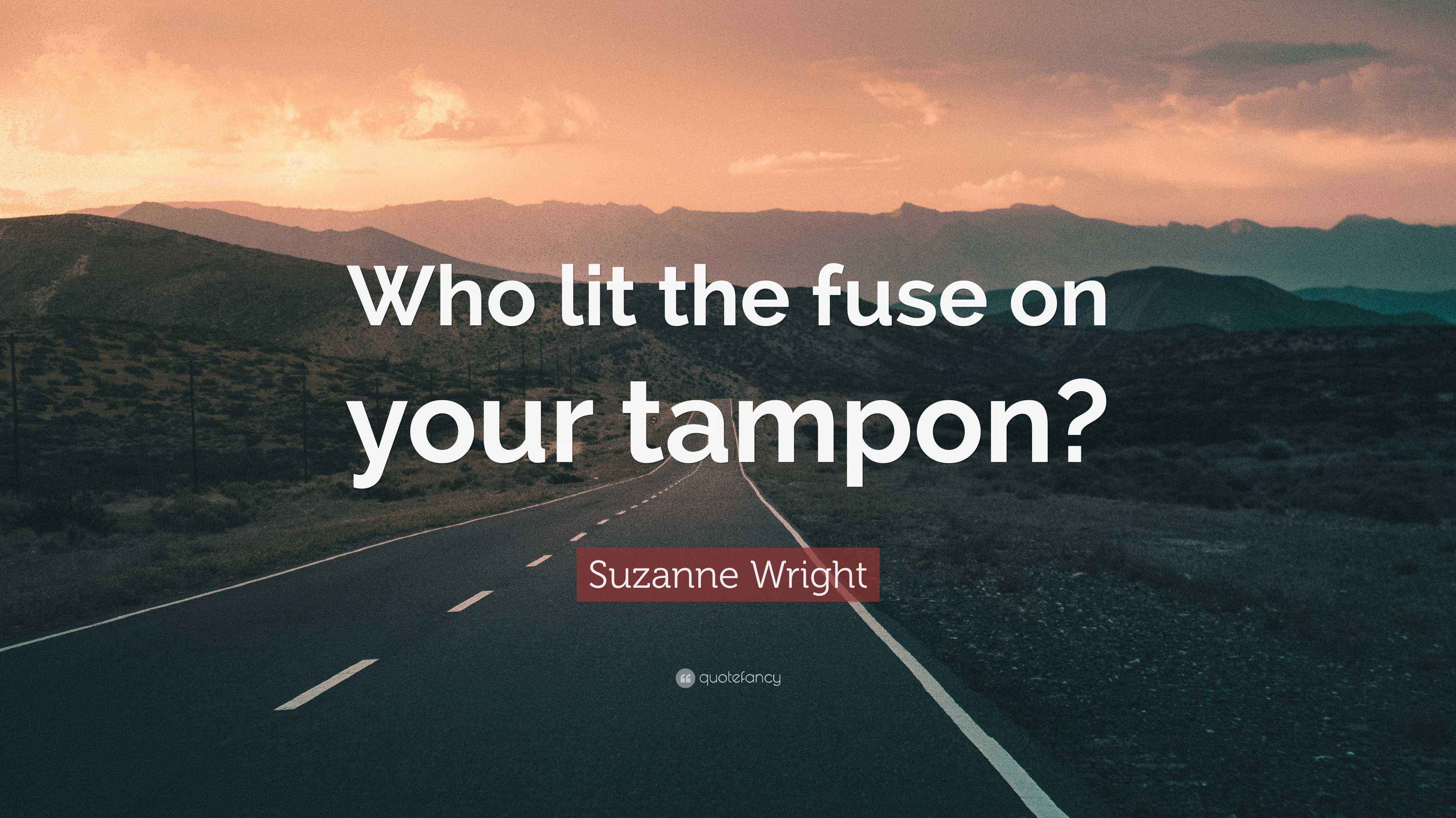 Suzanne Wright Quote: “Who lit the fuse on your tampon?”