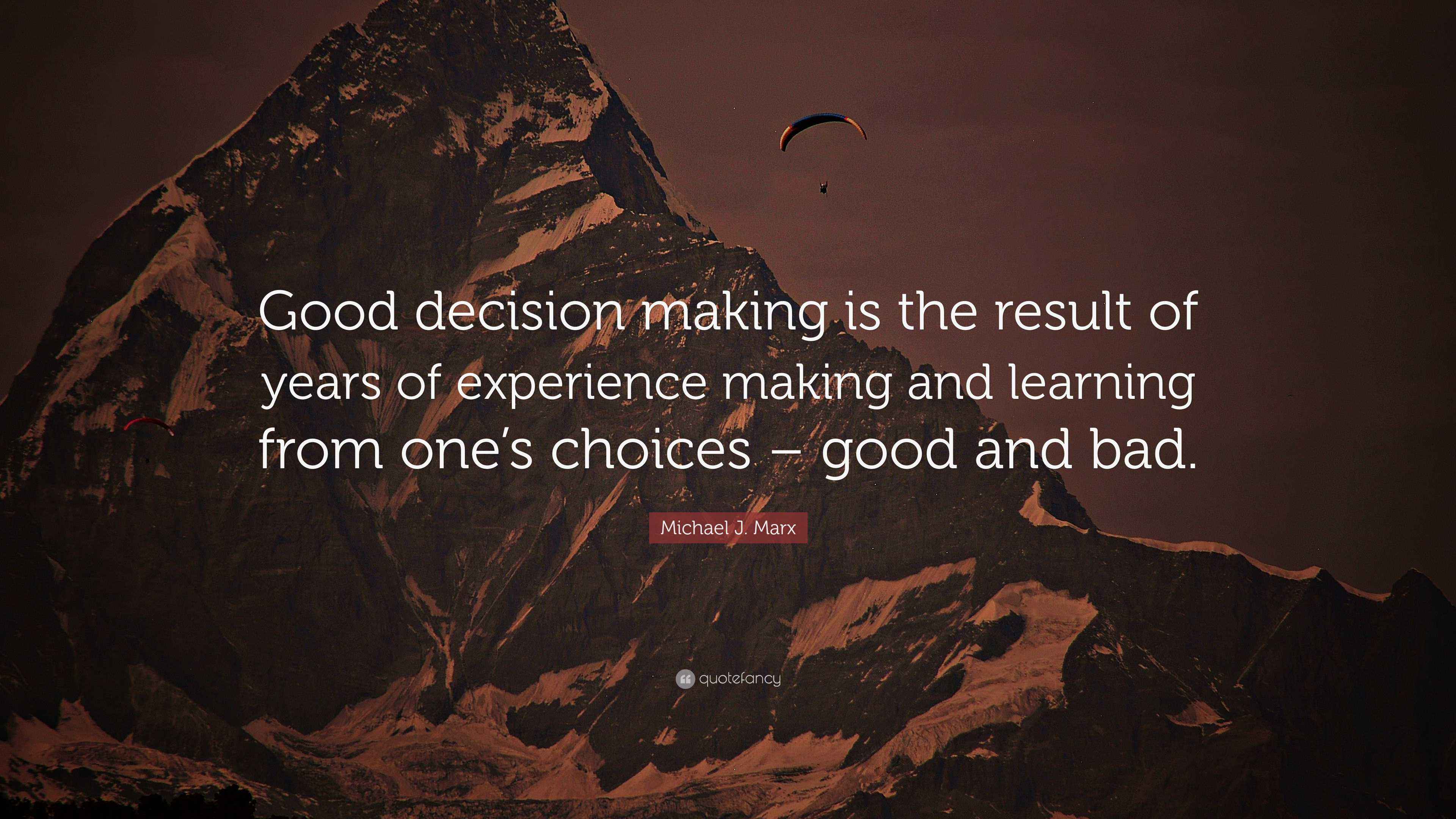 Michael J. Marx Quote: “Good decision making is the result of years of ...