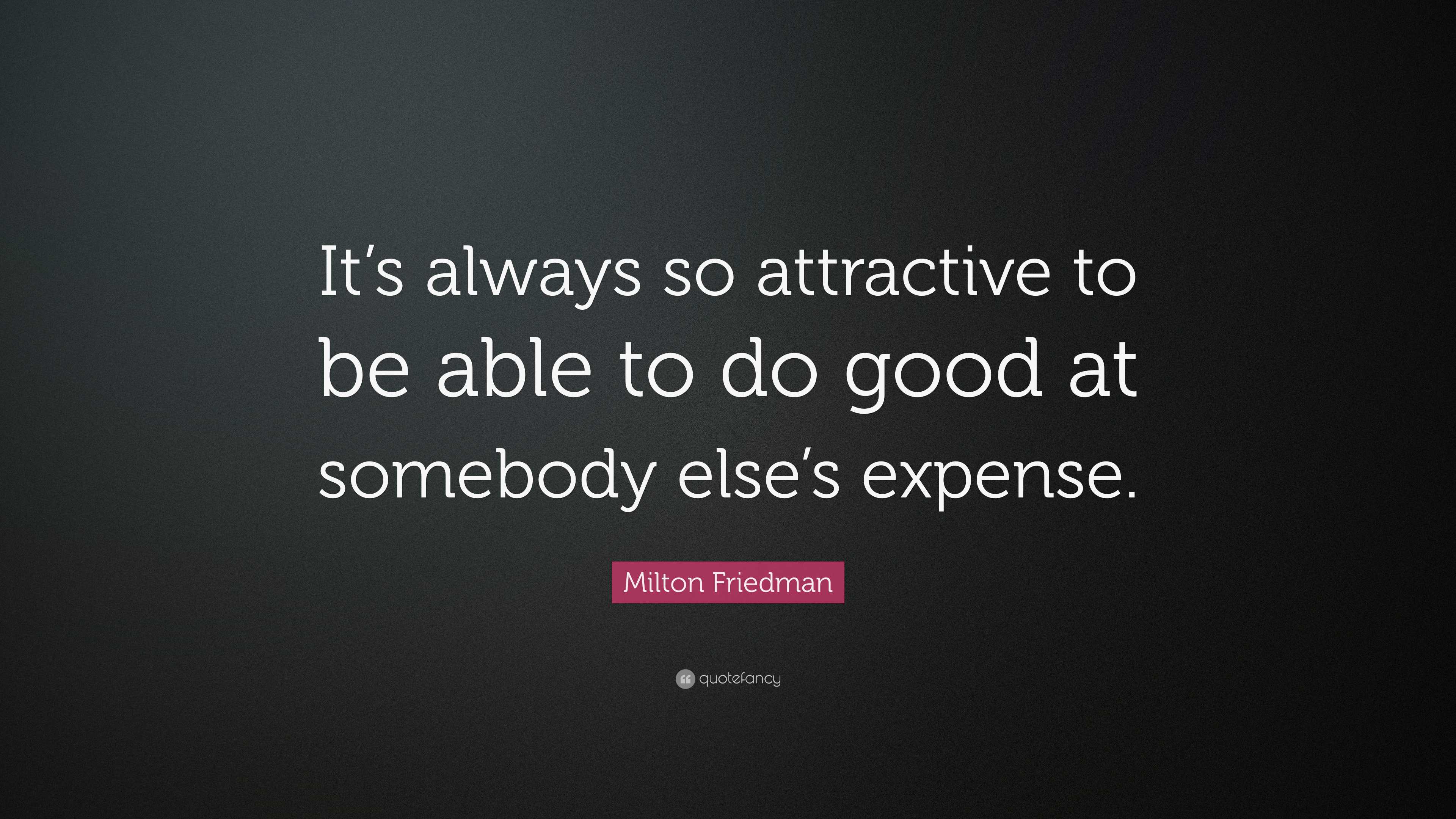 Milton Friedman Quote: “It’s always so attractive to be able to do good ...