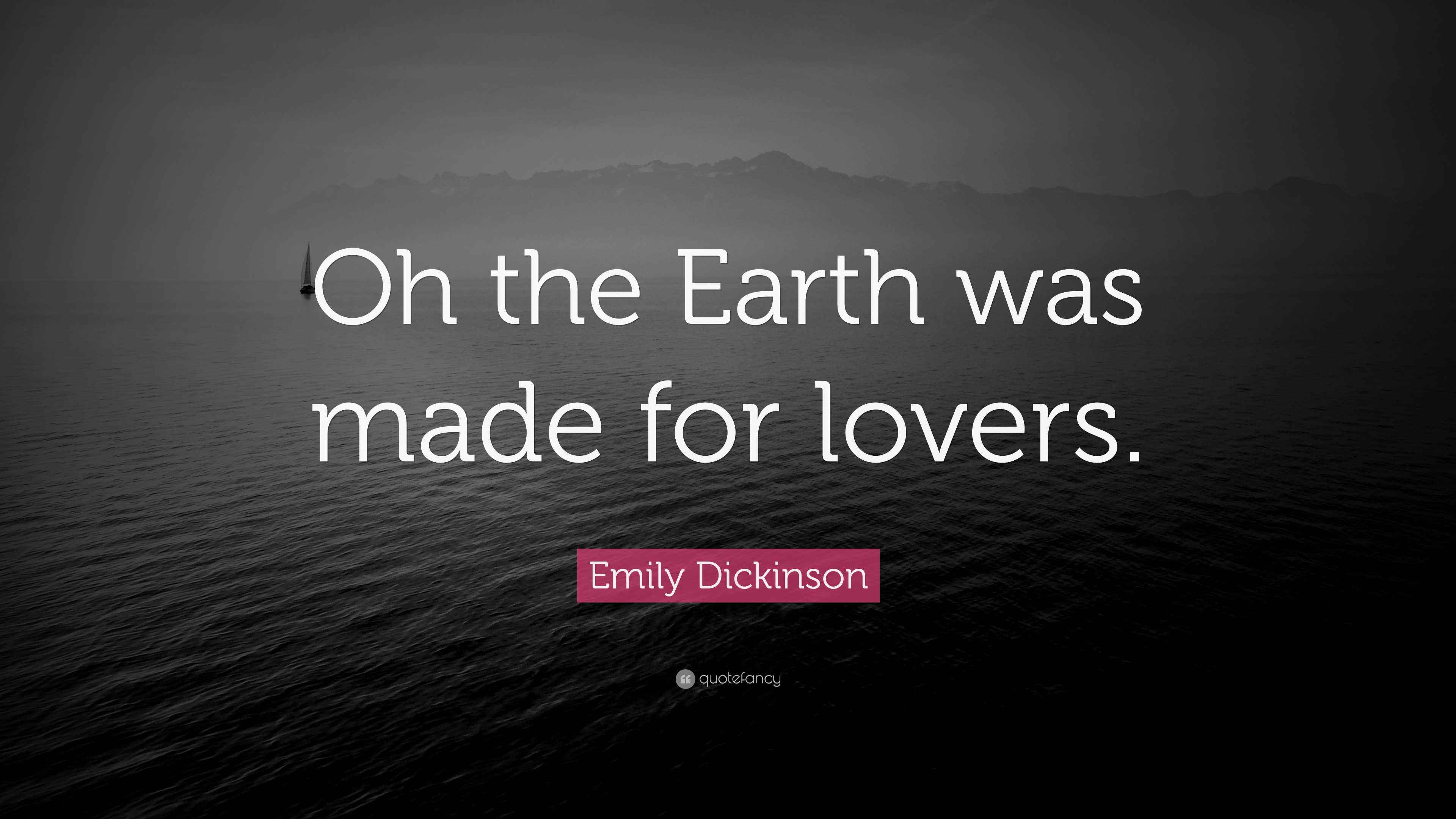 Emily Dickinson Quote: “Oh the Earth was made for lovers.”