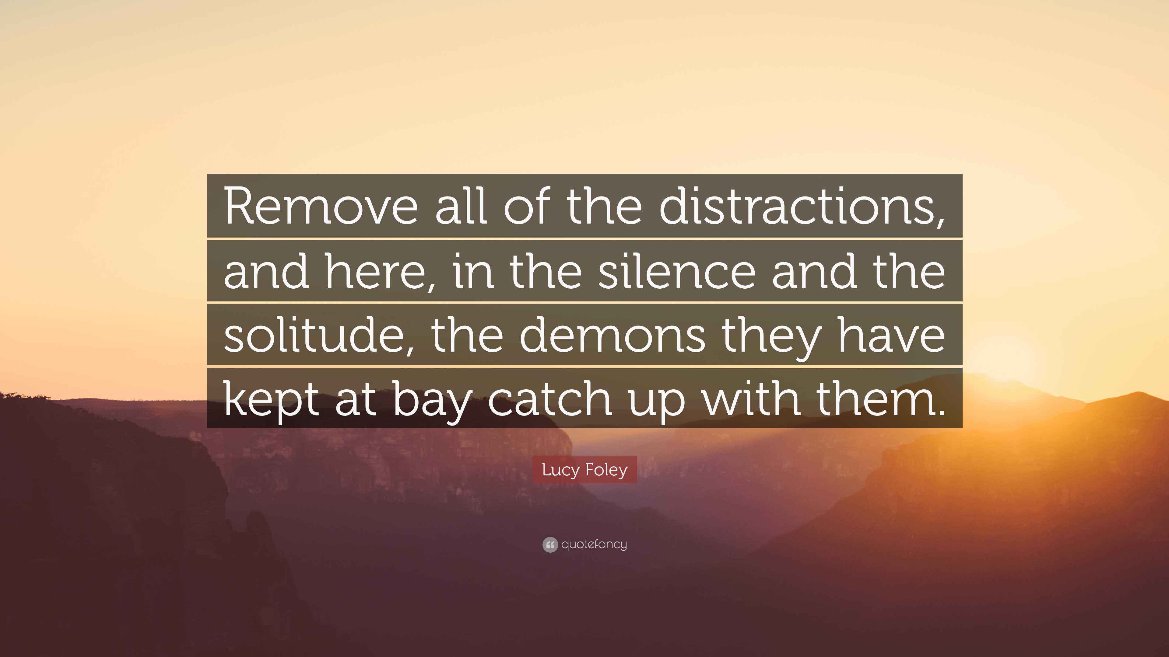 Lucy Foley Quote: “Remove all of the distractions, and here, in the ...