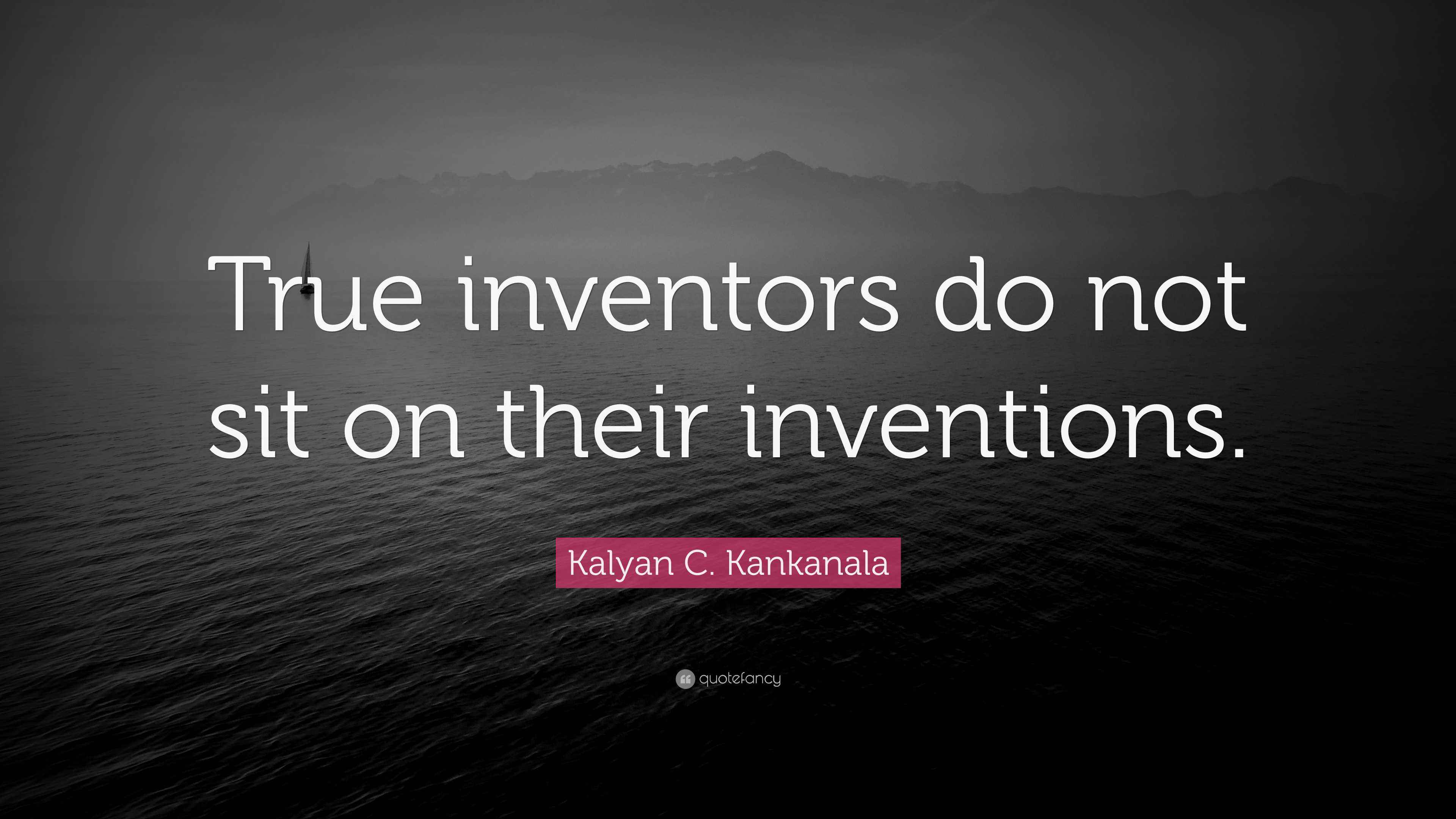 Kalyan C. Kankanala Quote: “True inventors do not sit on their inventions.”