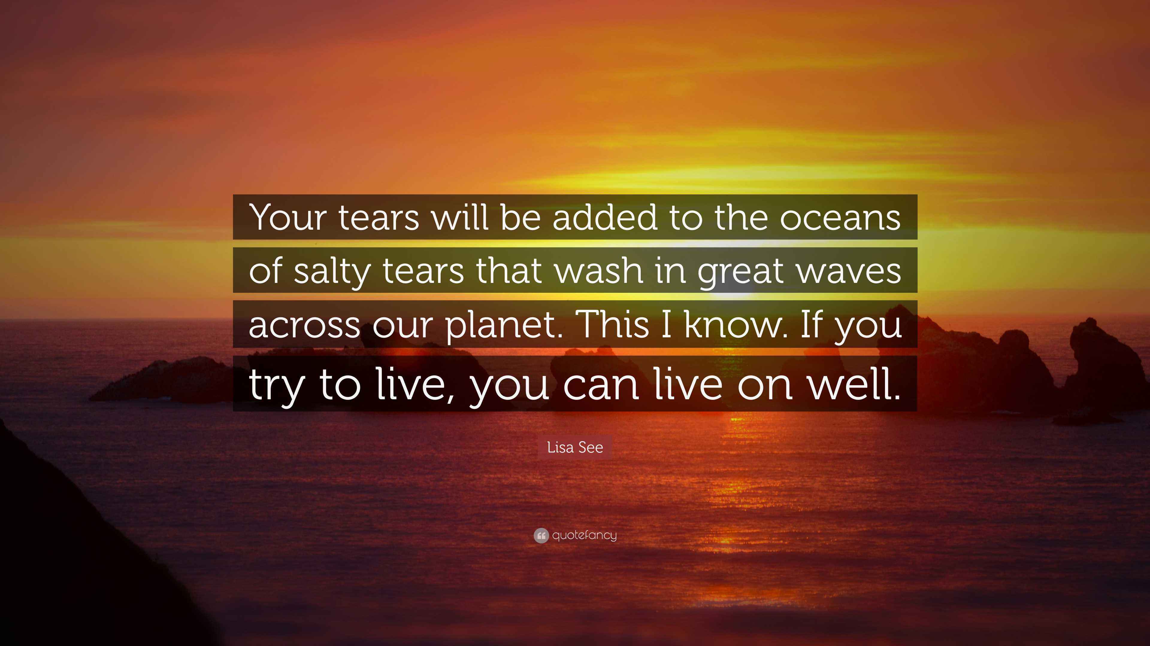 Lisa See Quote: “Your tears will be added to the oceans of salty tears ...
