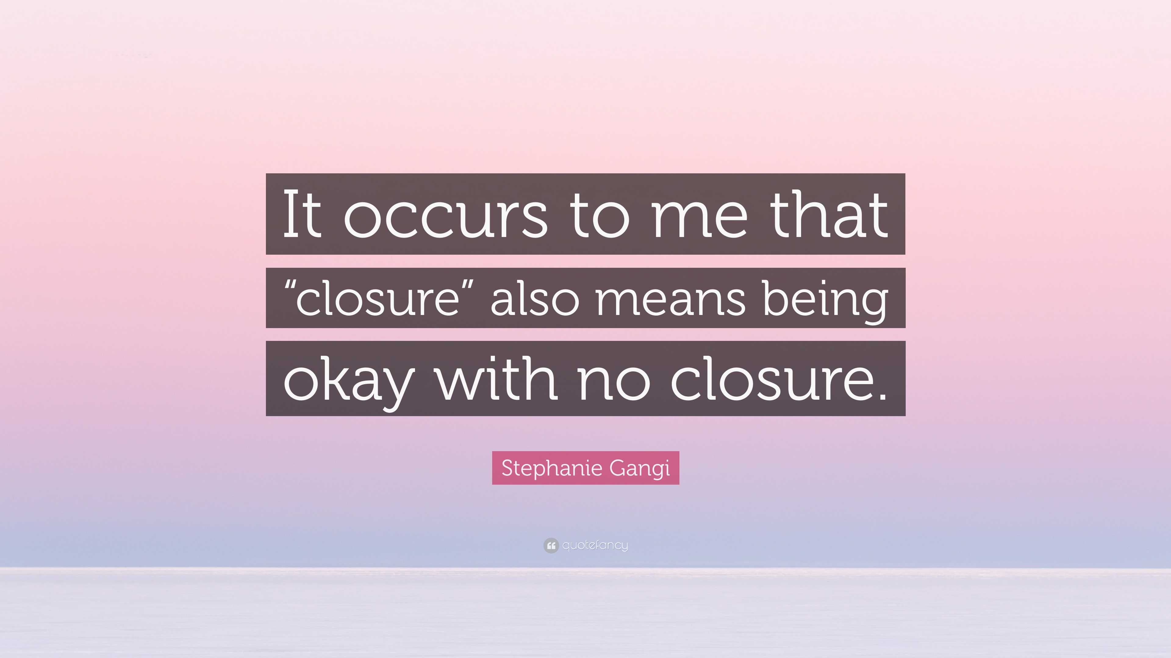 Stephanie Gangi Quote: “It occurs to me that “closure” also means being ...