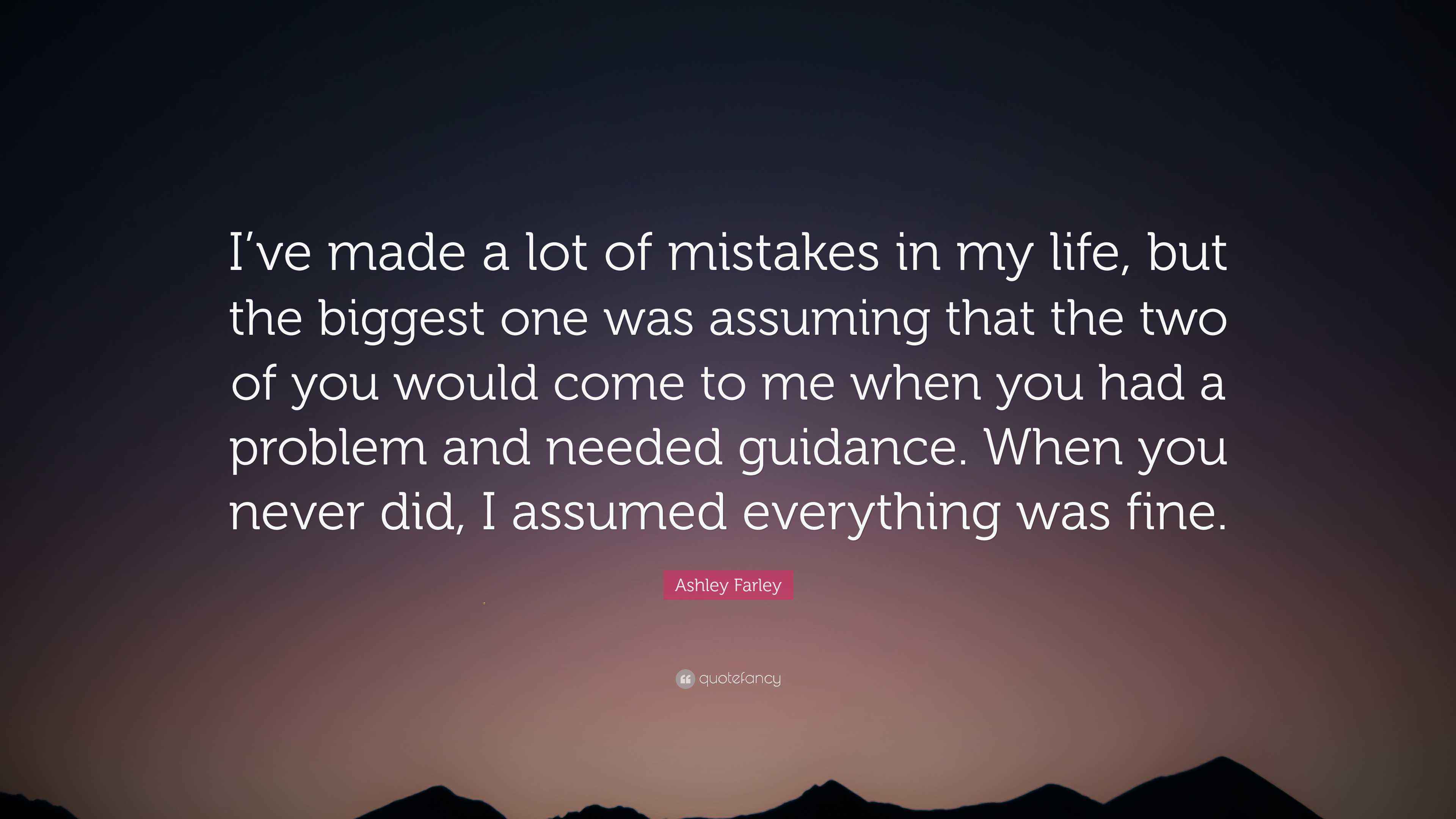 Ashley Farley Quote: “I’ve made a lot of mistakes in my life, but the biggest one was assuming ...