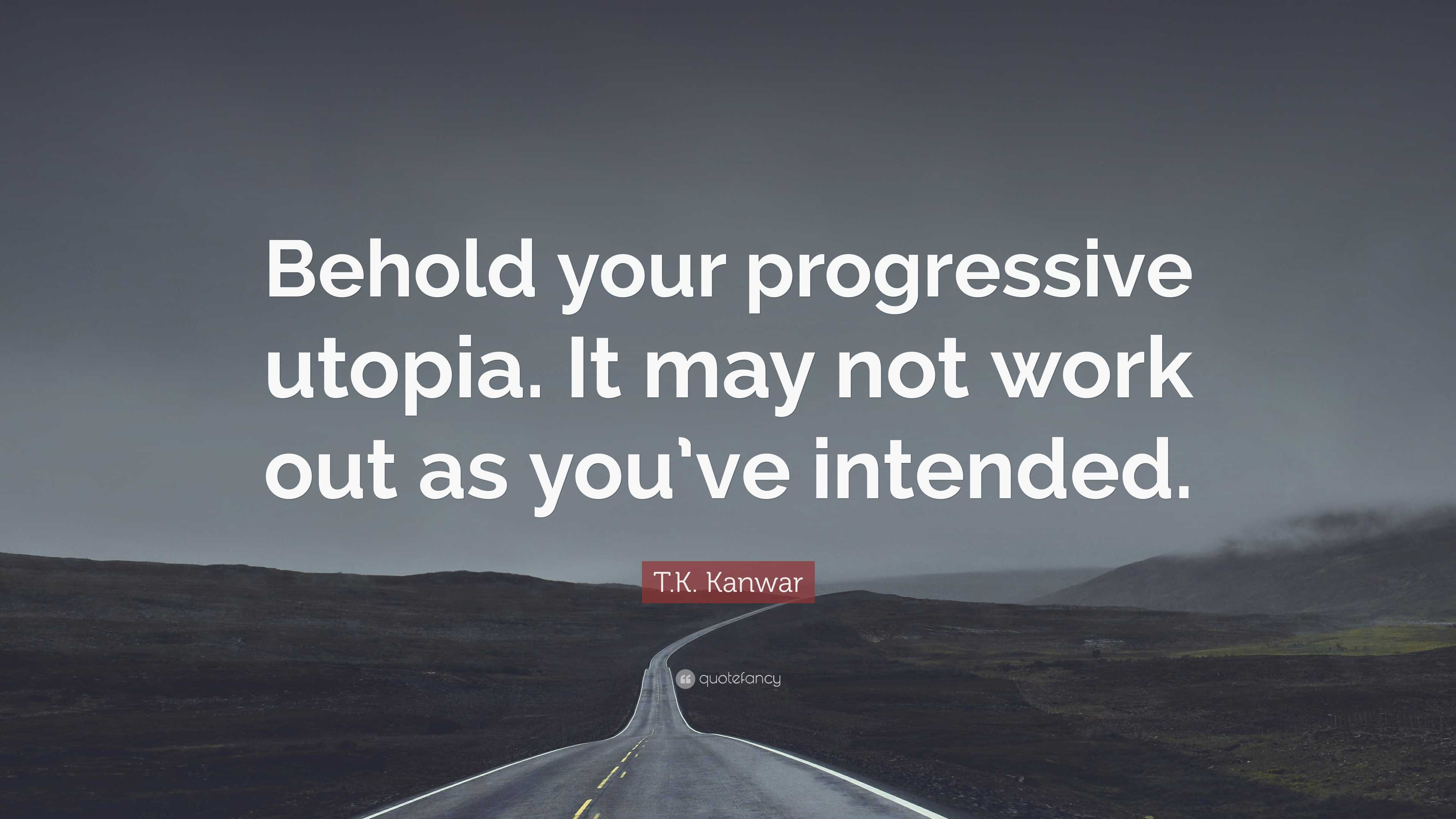 T.K. Kanwar Quote: “Behold your progressive utopia. It may not work out ...