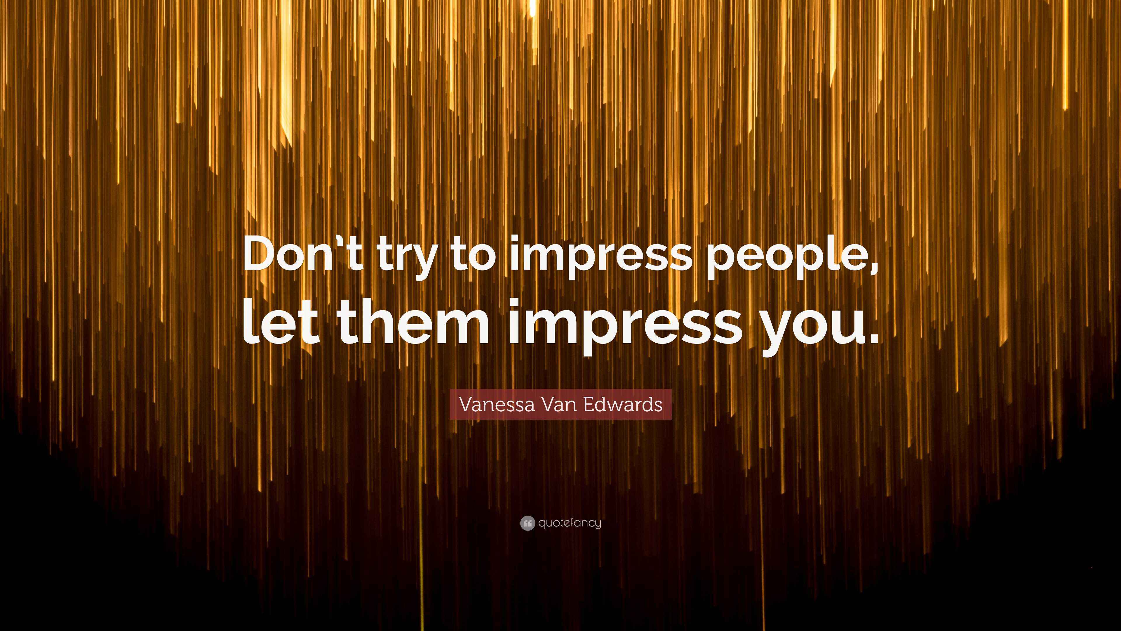 Vanessa Van Edwards Quote: “Don’t try to impress people, let them ...