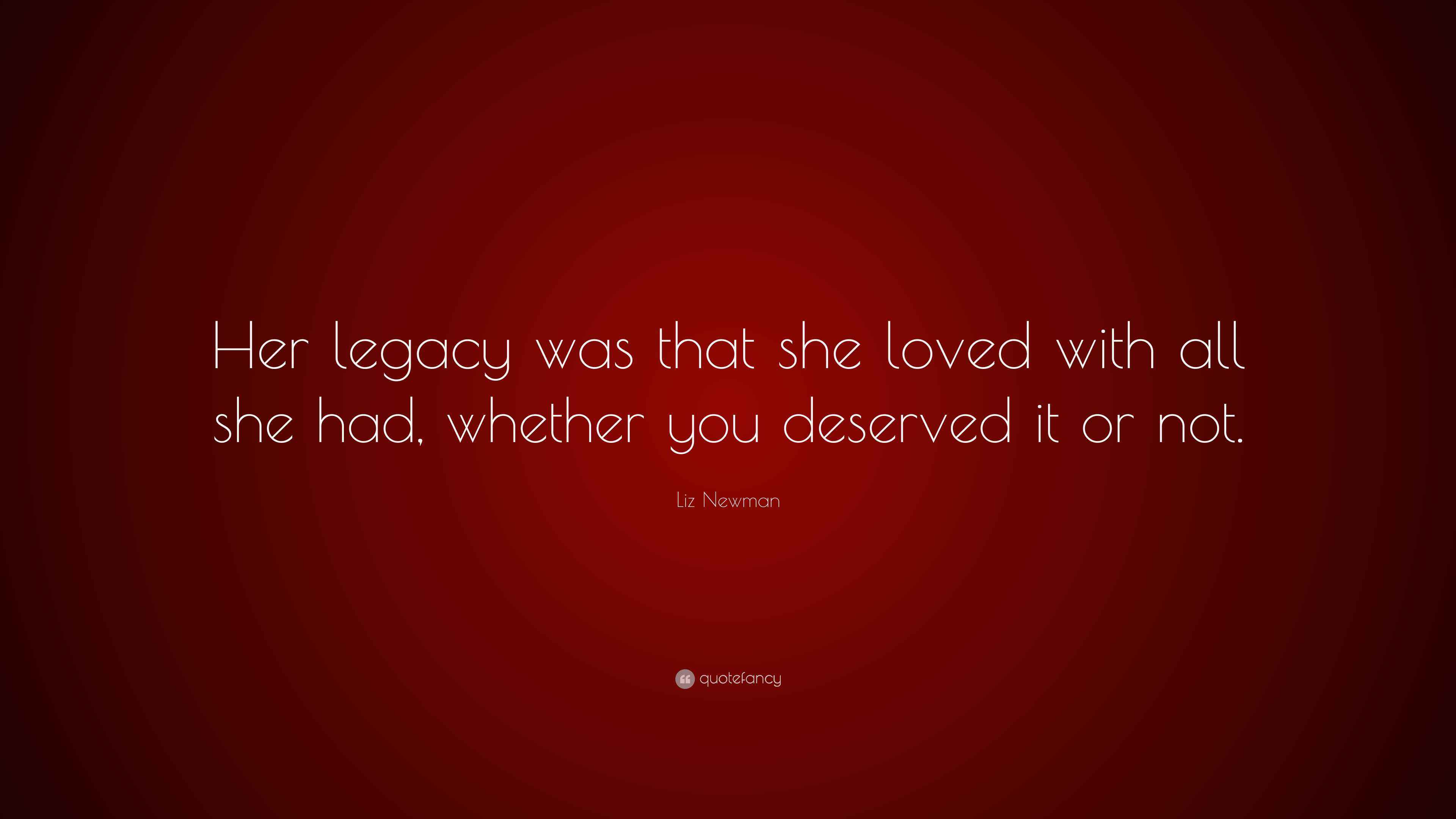 Liz Newman Quote: “Her legacy was that she loved with all she had ...