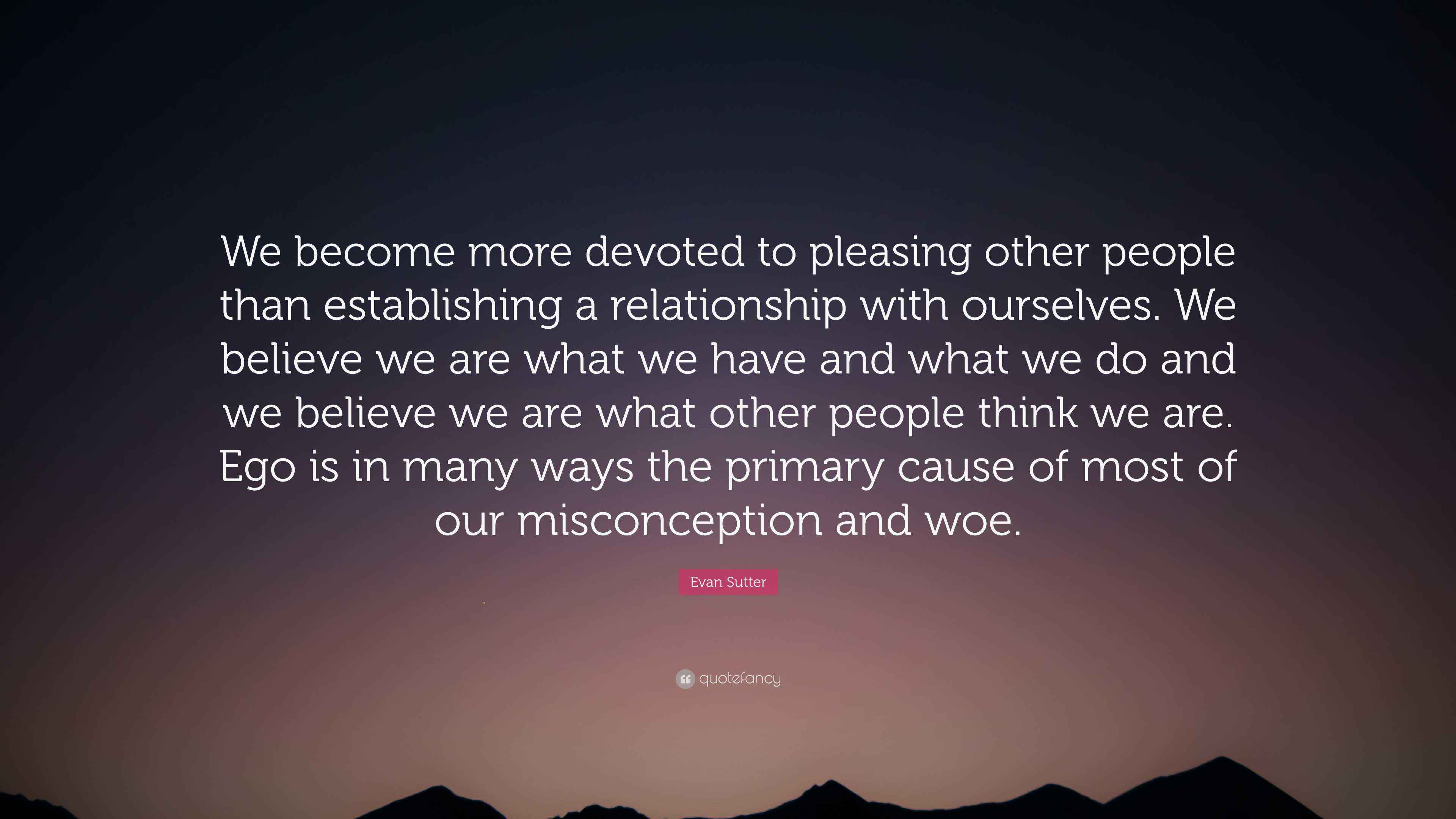 Evan Sutter Quote: “We become more devoted to pleasing other people ...