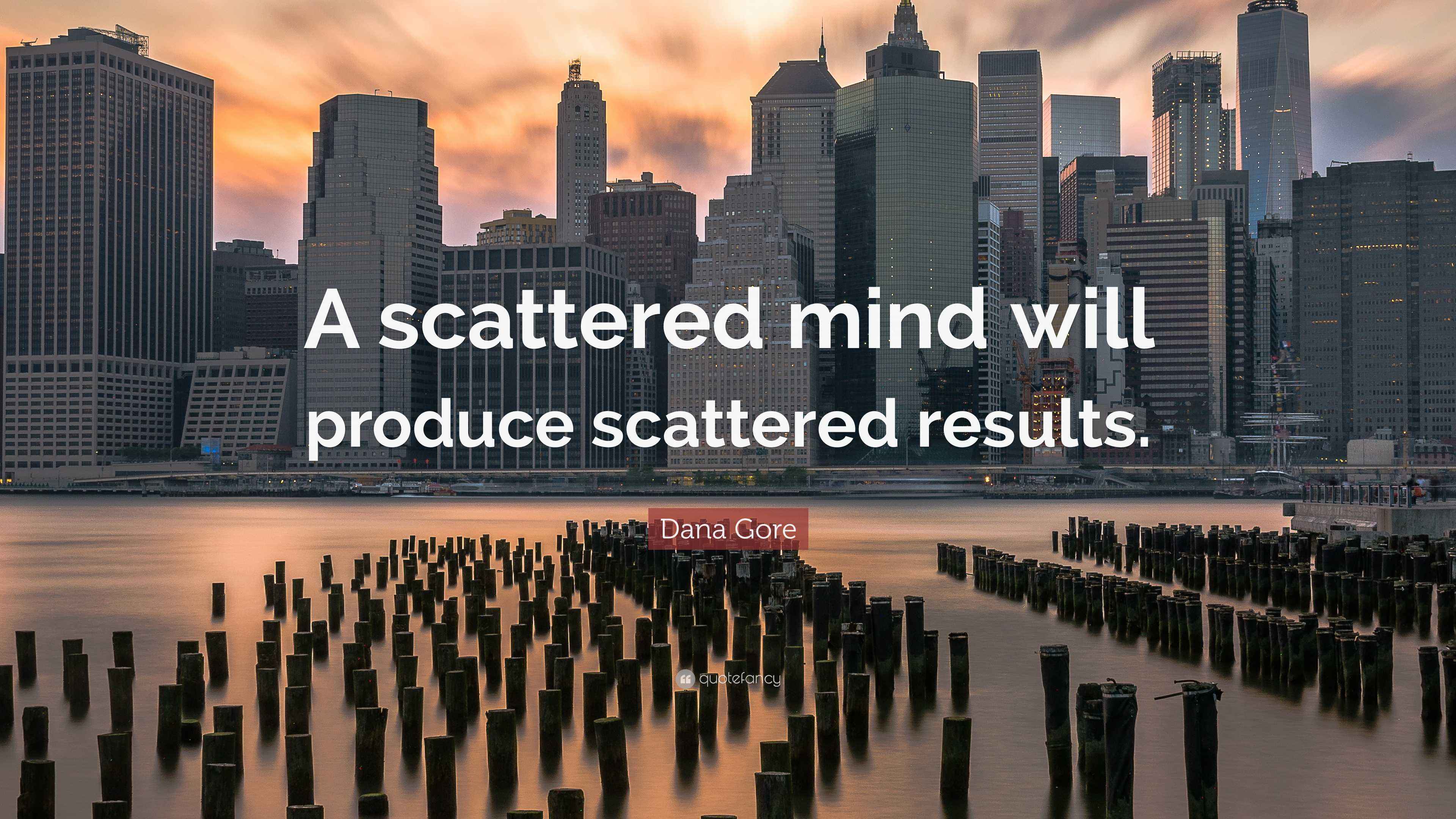 Dana Gore Quote: “A scattered mind will produce scattered results.”