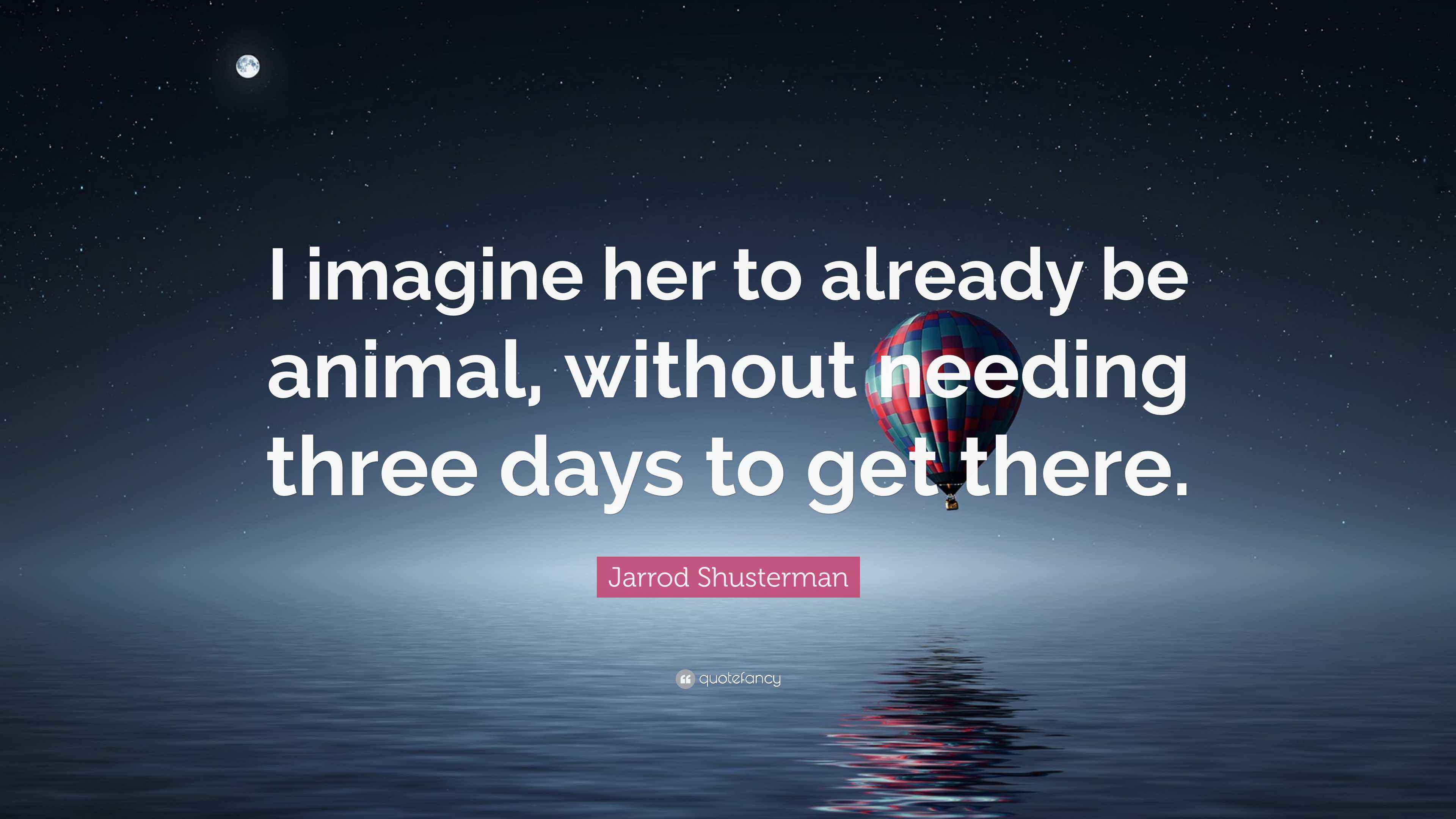 Jarrod Shusterman Quote: “I imagine her to already be animal, without ...