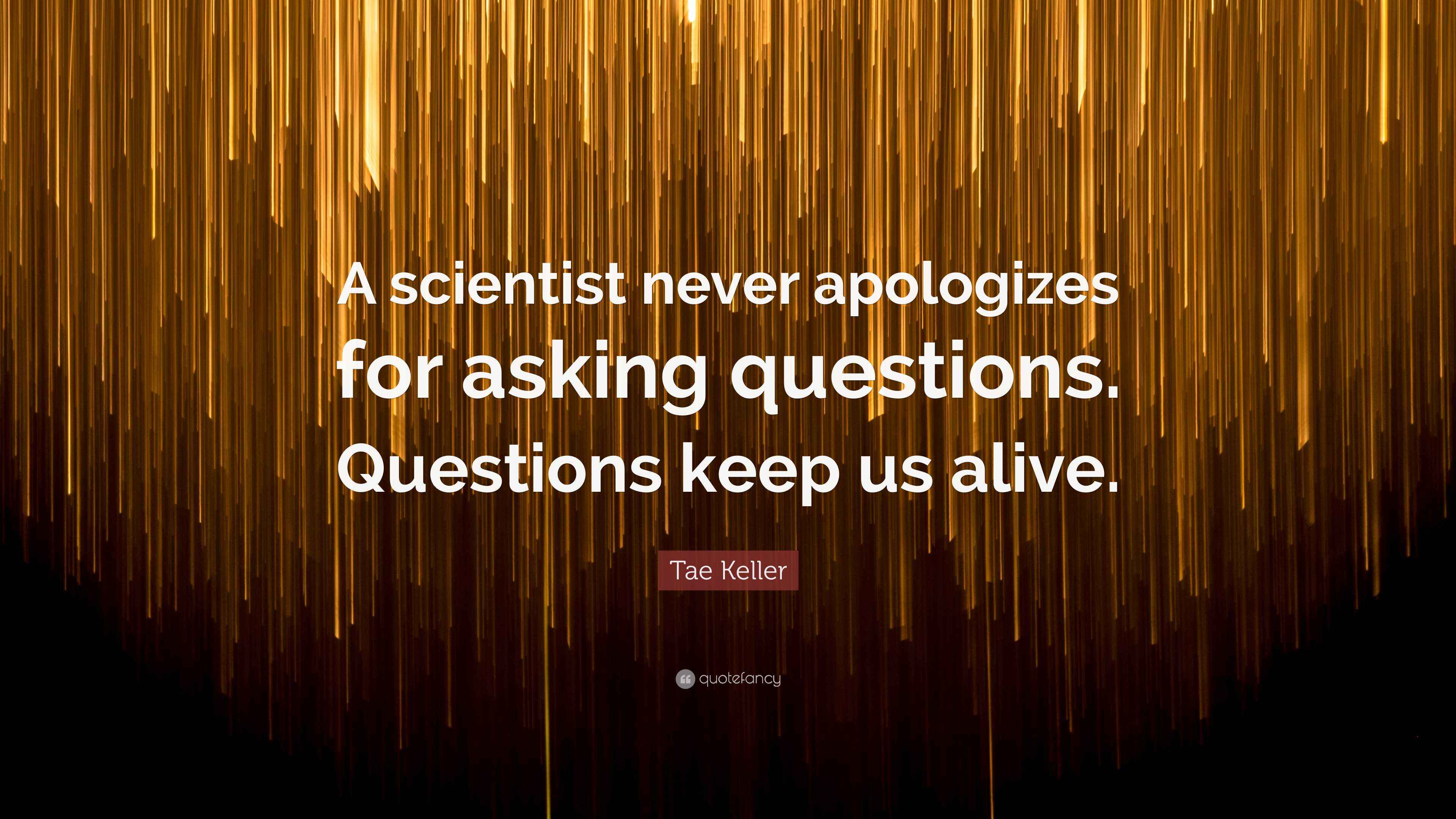 Tae Keller Quote: “A scientist never apologizes for asking questions ...