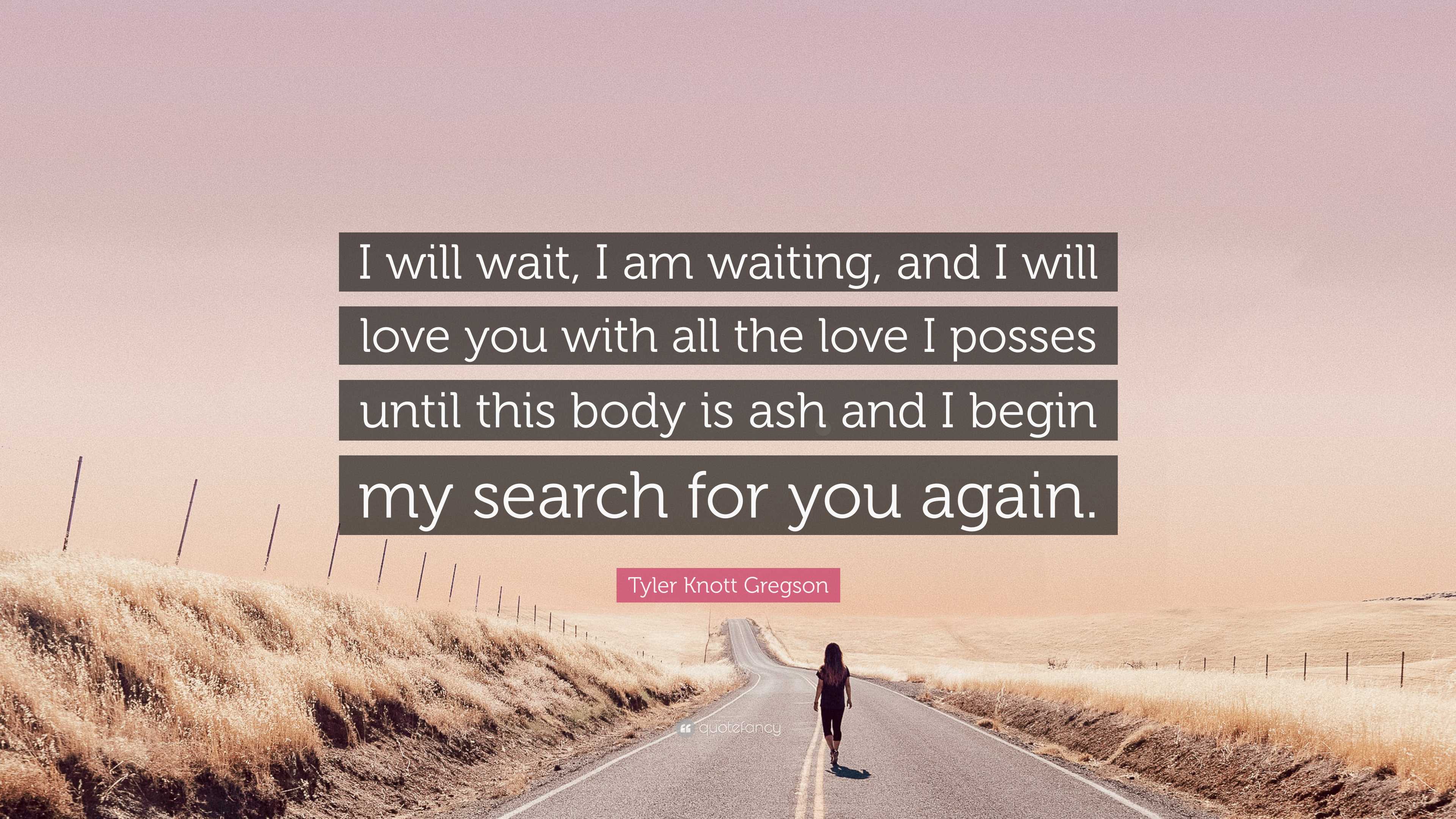 Tyler Knott Gregson Quote: “I will wait, I am waiting, and I will love ...