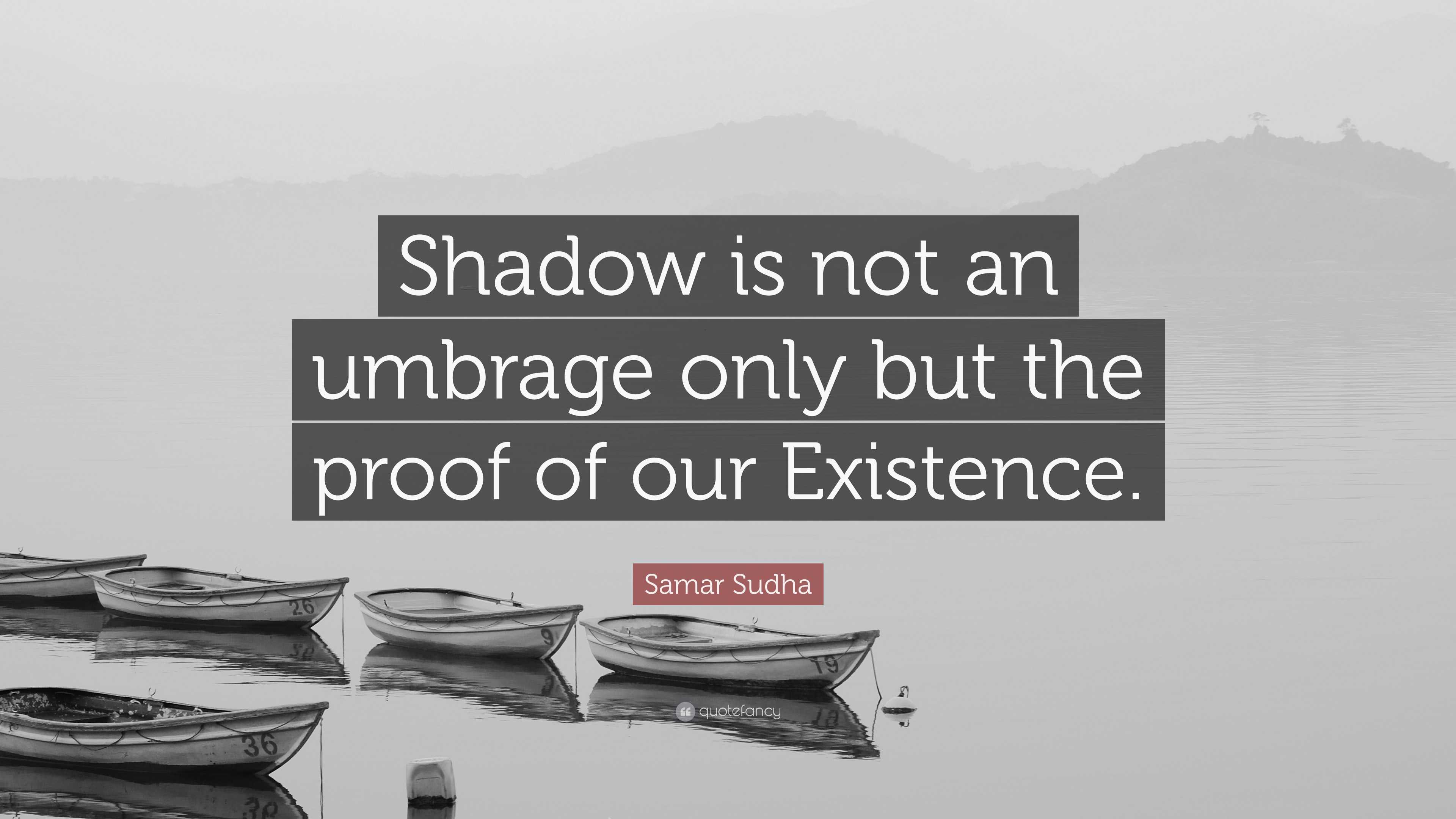 Samar Sudha Quote: “Shadow is not an umbrage only but the proof of our ...