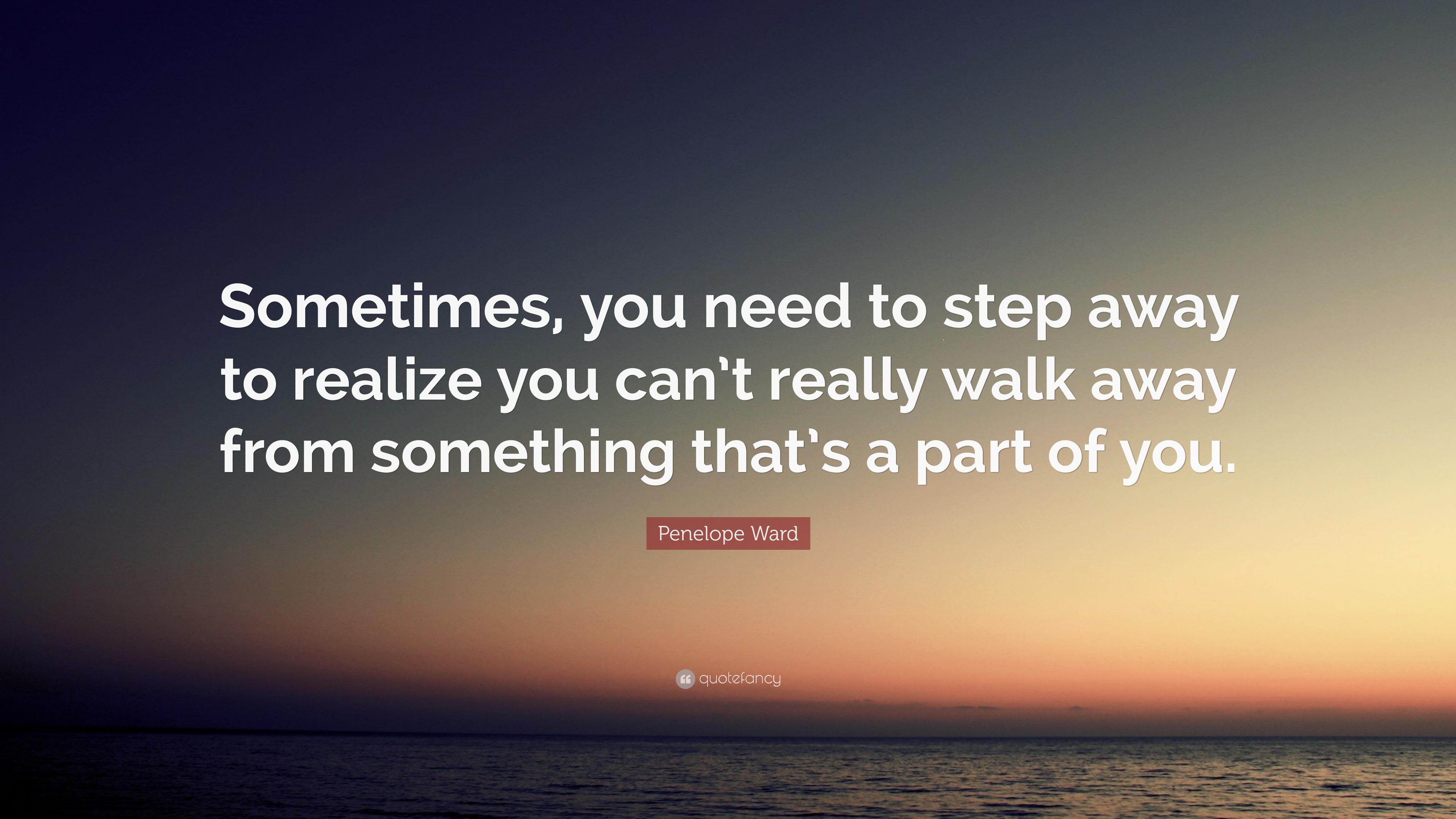 Penelope Ward Quote: “Sometimes, you need to step away to realize you ...