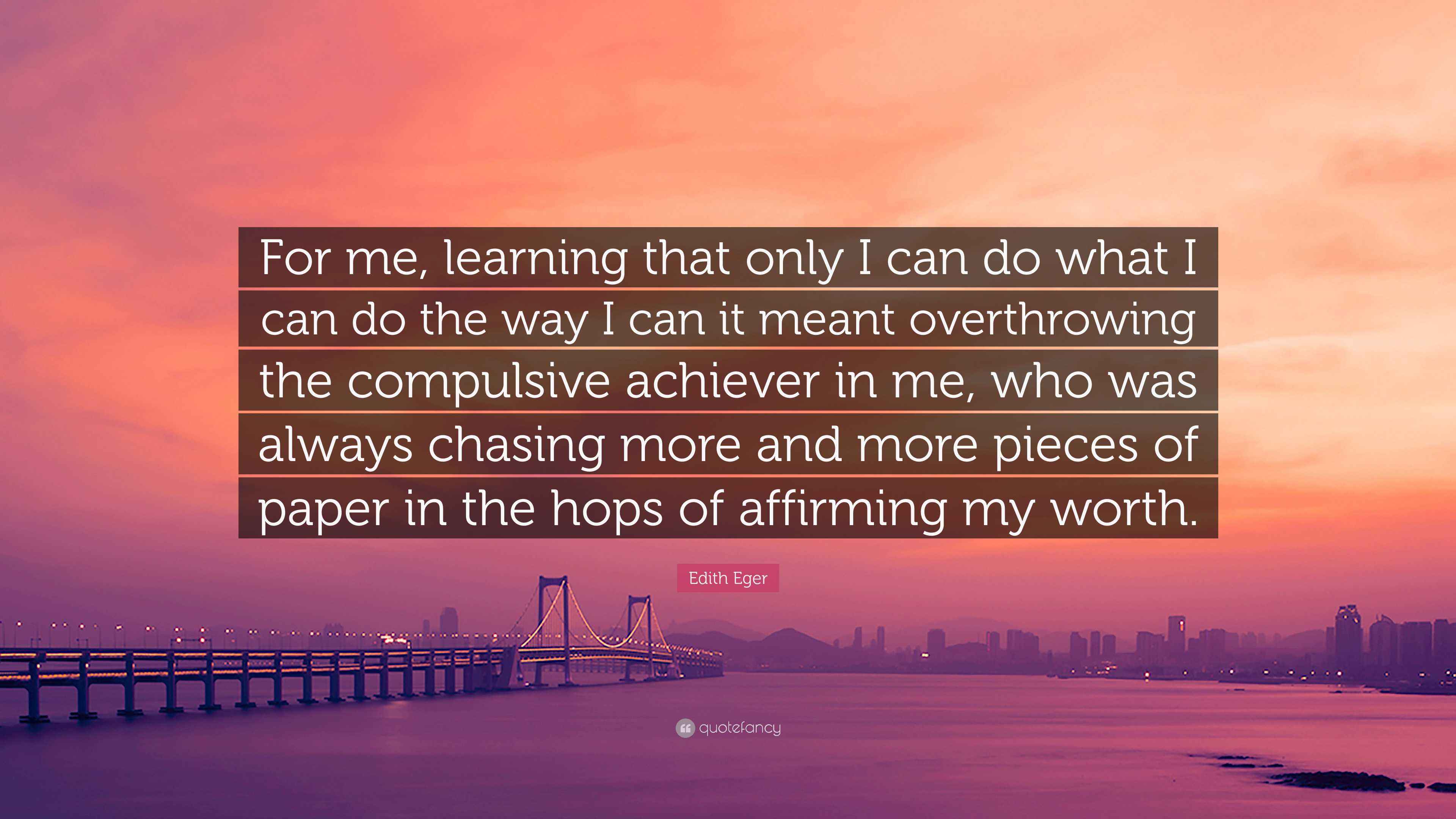 Edith Eger Quote: “For me, learning that only I can do what I can do ...