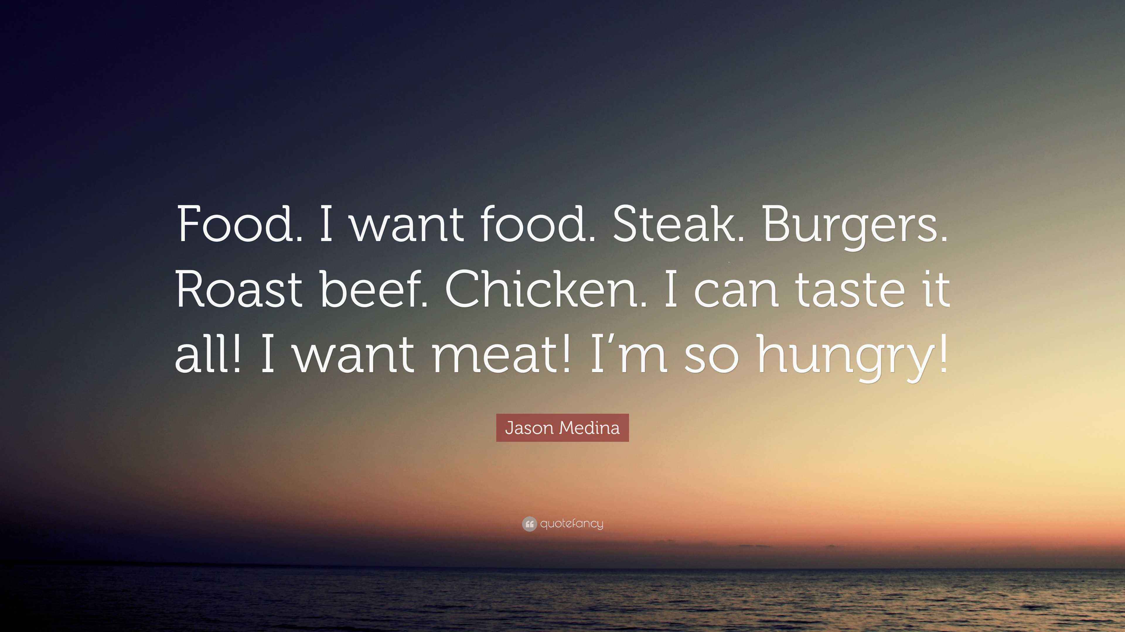 Jason Medina Quote: “Food. I want food. Steak. Burgers. Roast beef ...
