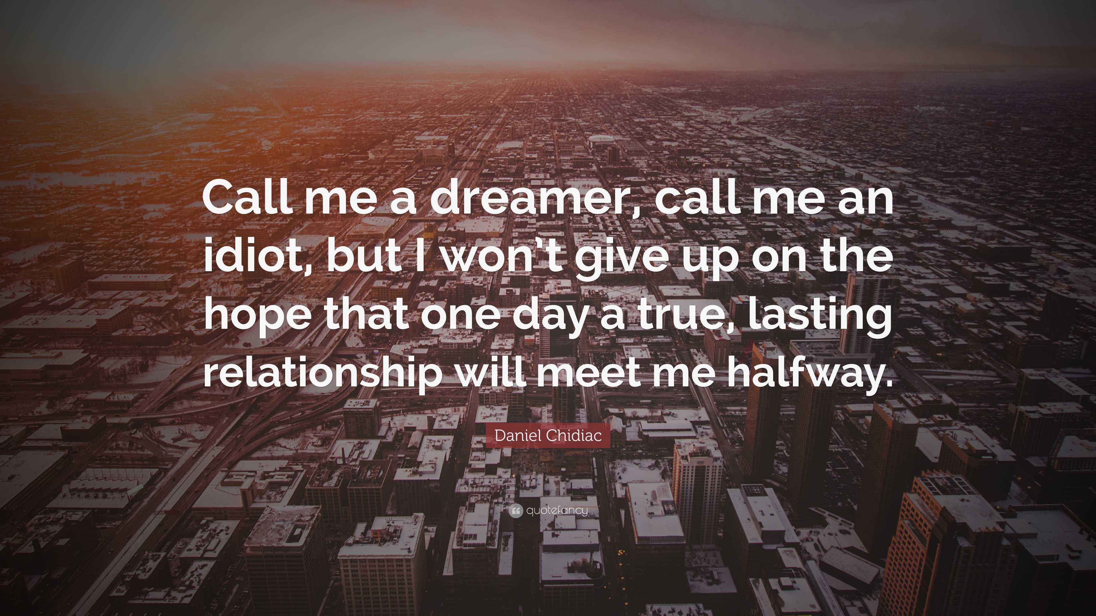 Daniel Chidiac Quote: “Call me a dreamer, call me an idiot, but I won’t ...